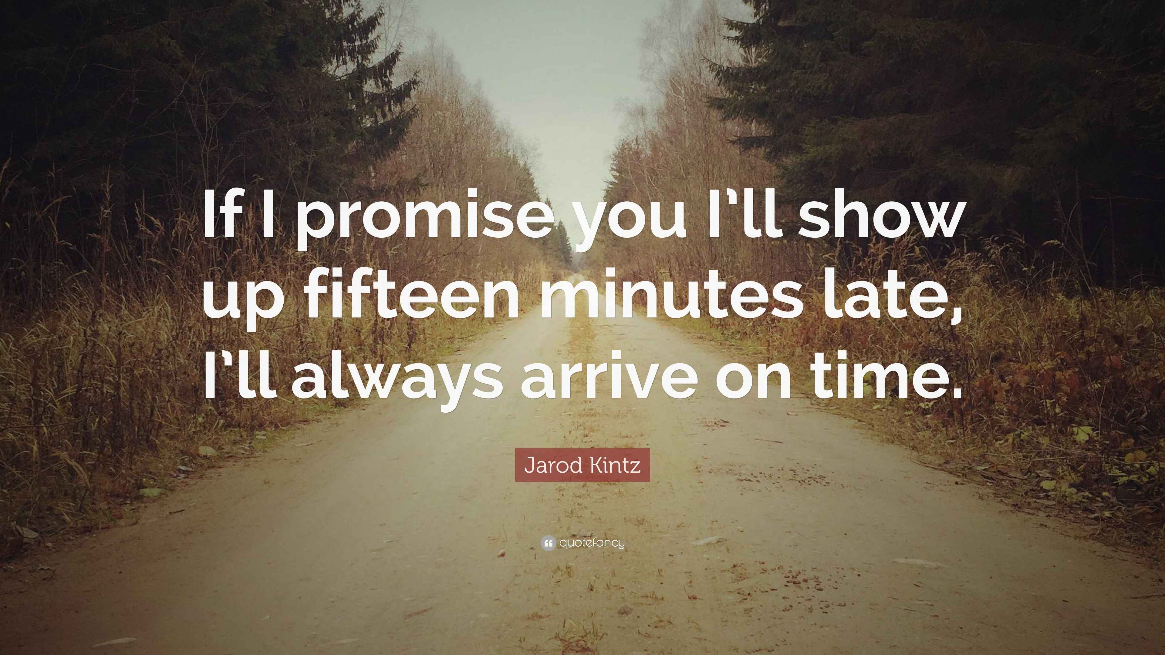 Jarod Kintz Quote: “If I promise you I’ll show up fifteen minutes late ...