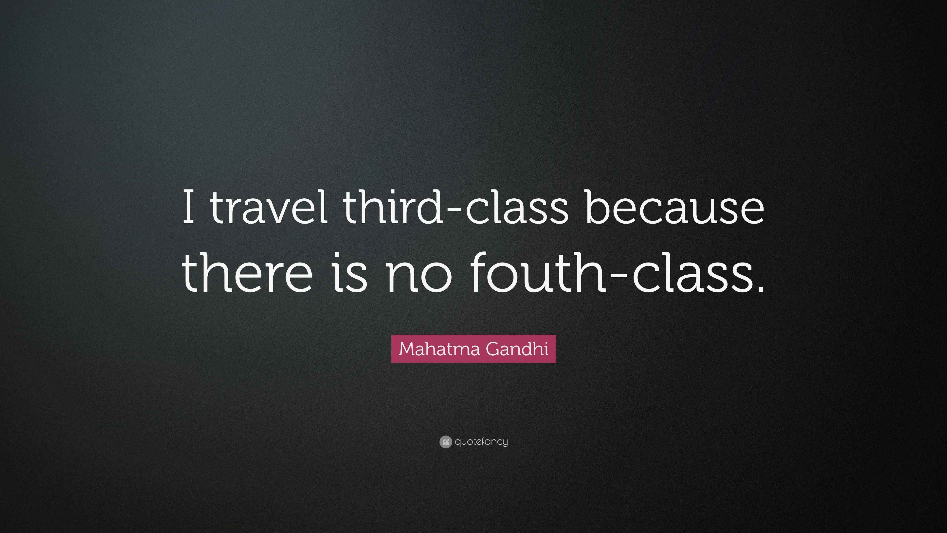 Mahatma Gandhi Quote: “I travel third-class because there is no fouth ...