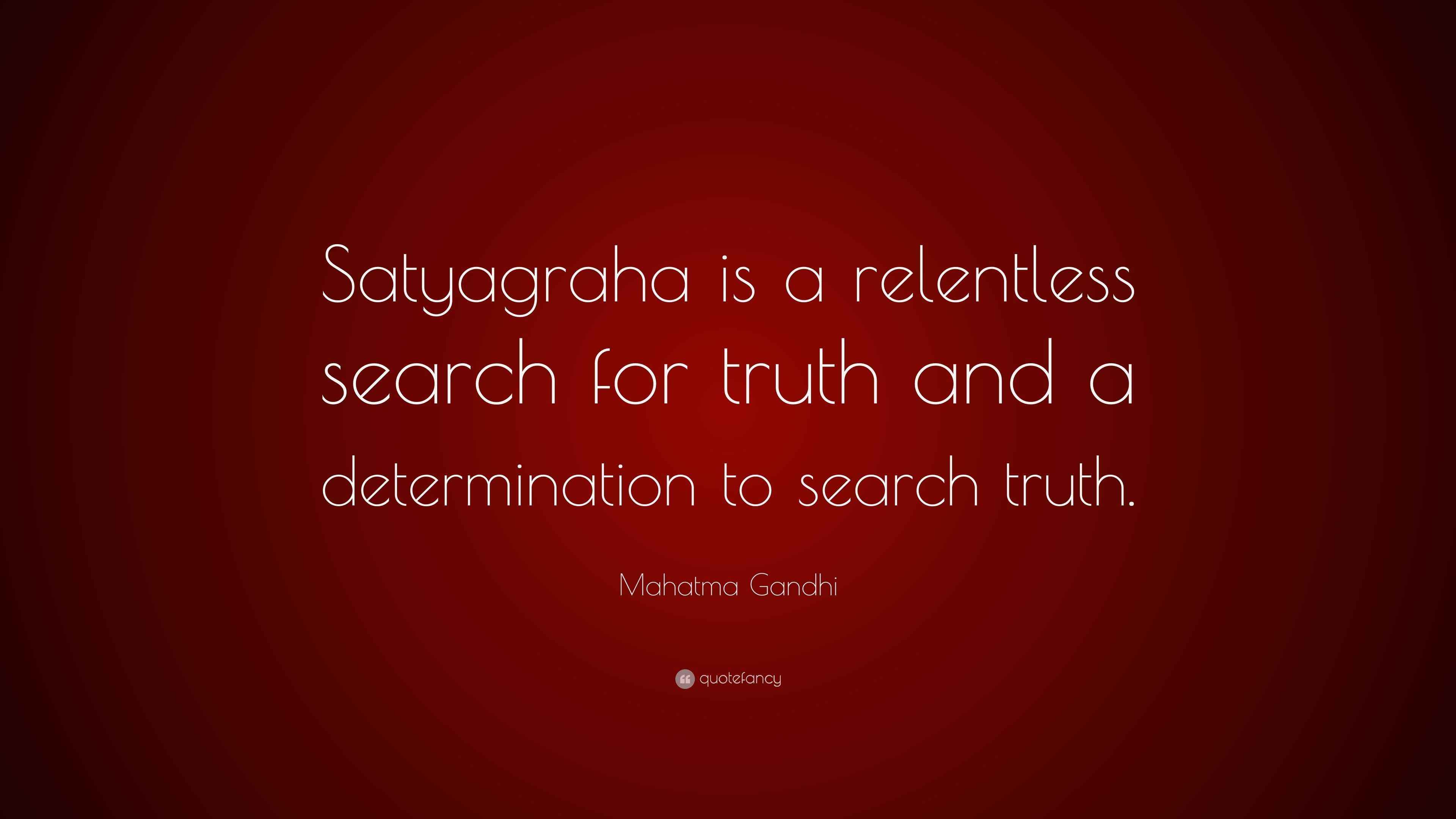 Mahatma Gandhi Quote: “Satyagraha is a relentless search for truth and ...