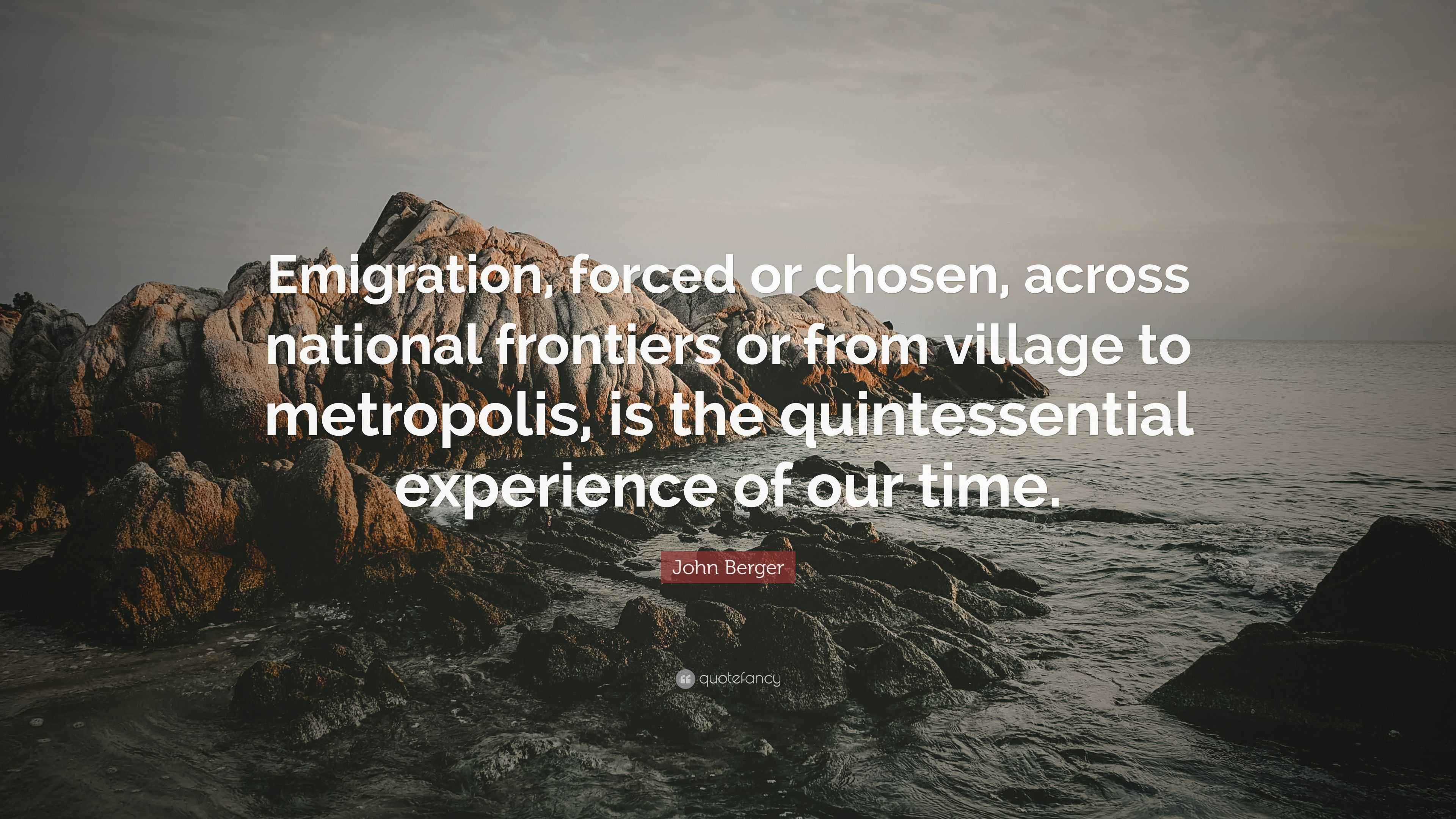 John Berger Quote: “Emigration, forced or chosen, across national ...