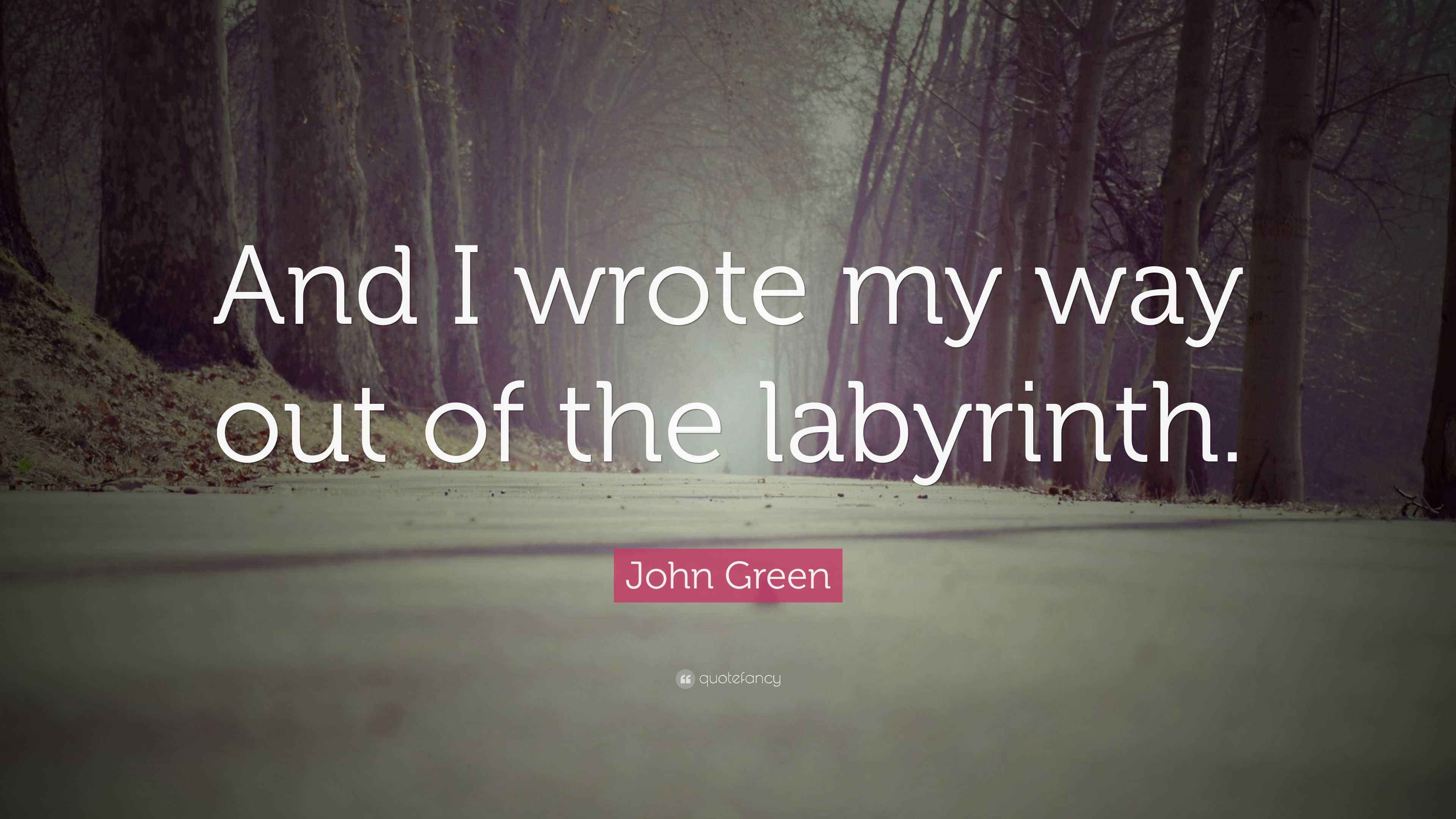 John Green Quote: “And I wrote my way out of the labyrinth.”