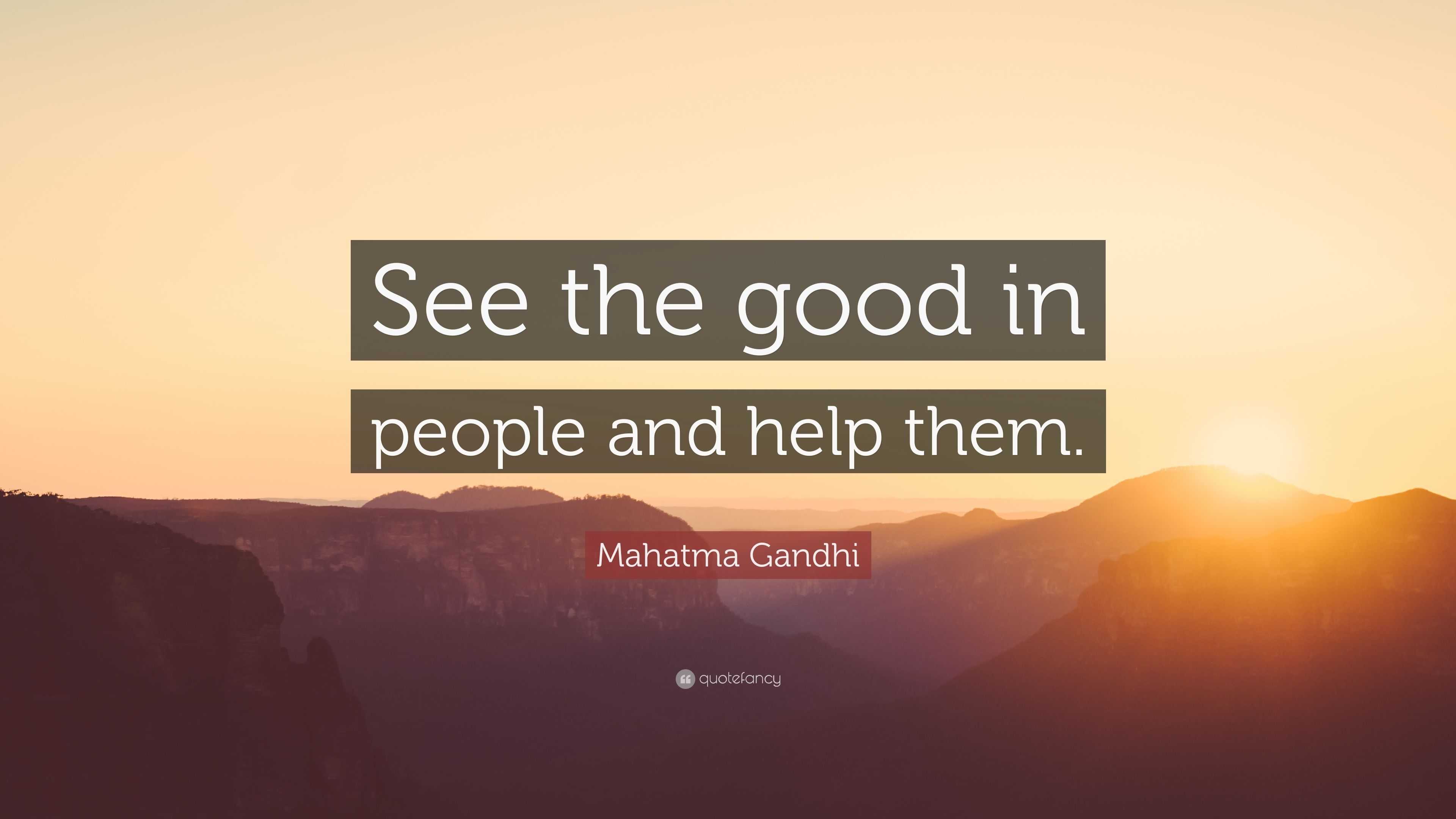 Mahatma Gandhi Quote: “See the good in people and help them.”