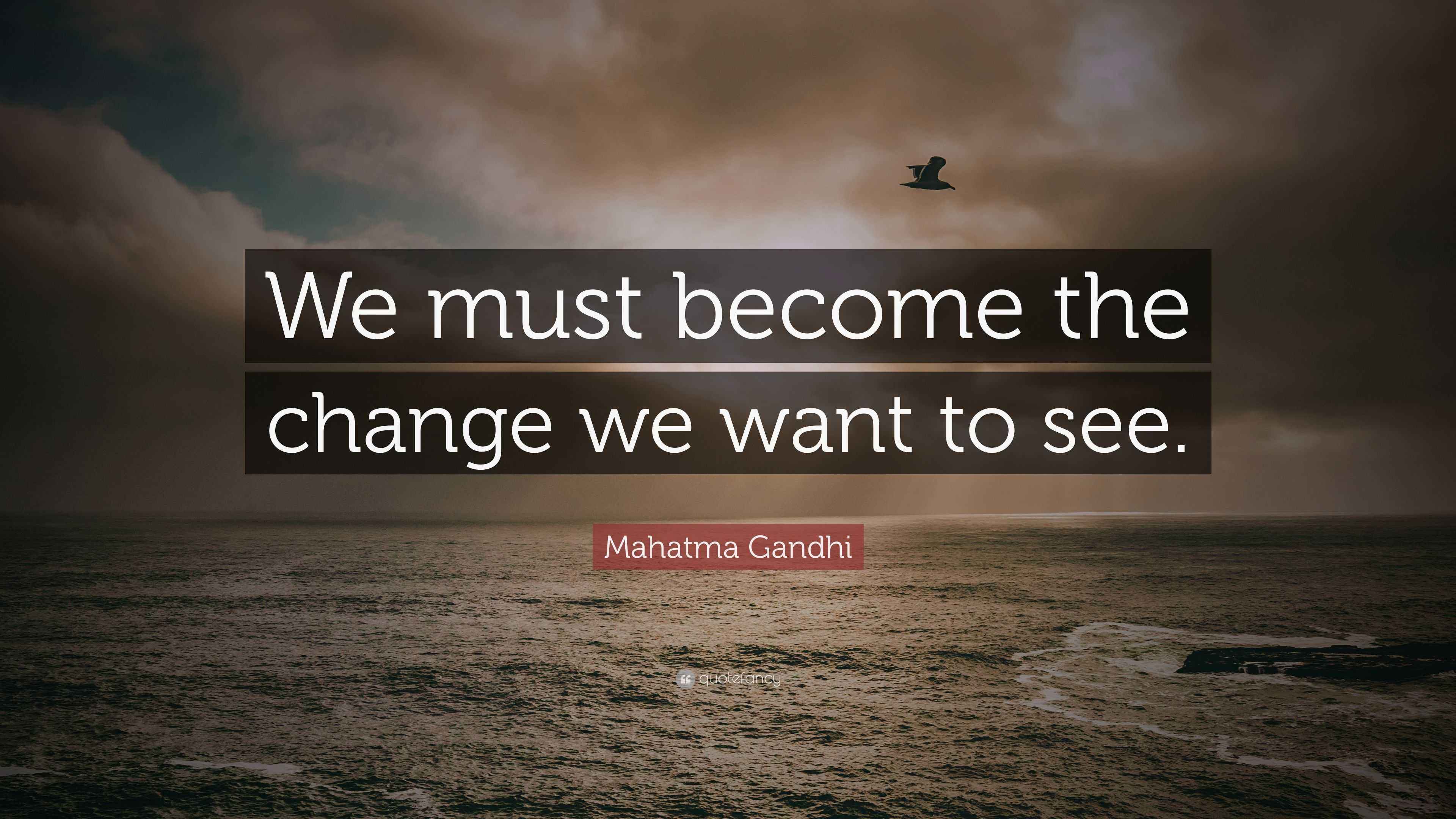 Mahatma Gandhi Quote: “We must become the change we want to see.”