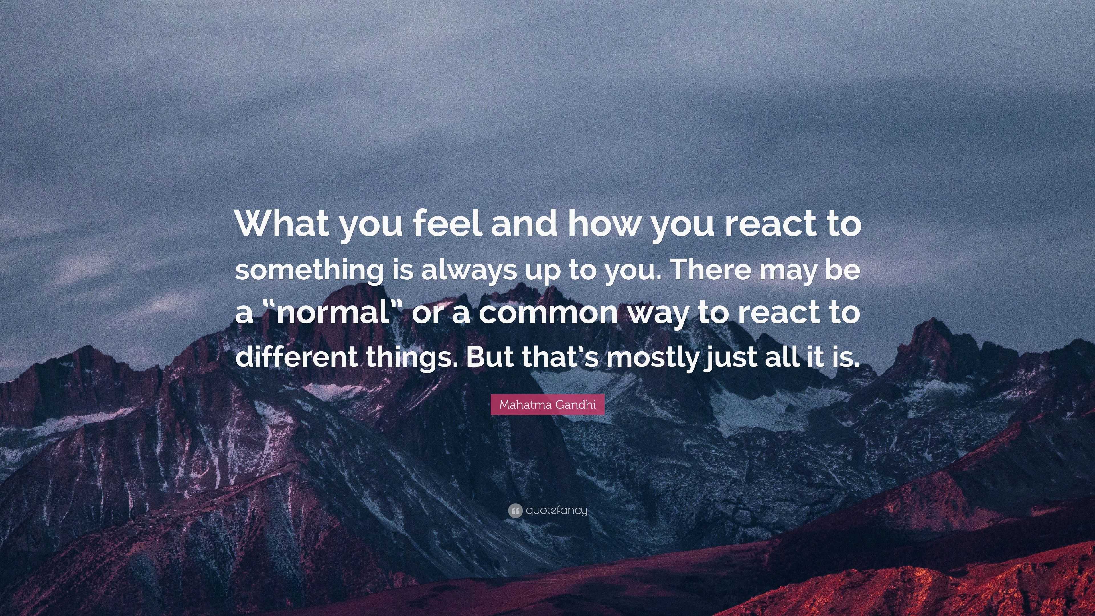 Mahatma Gandhi Quote: “What you feel and how you react to something is ...