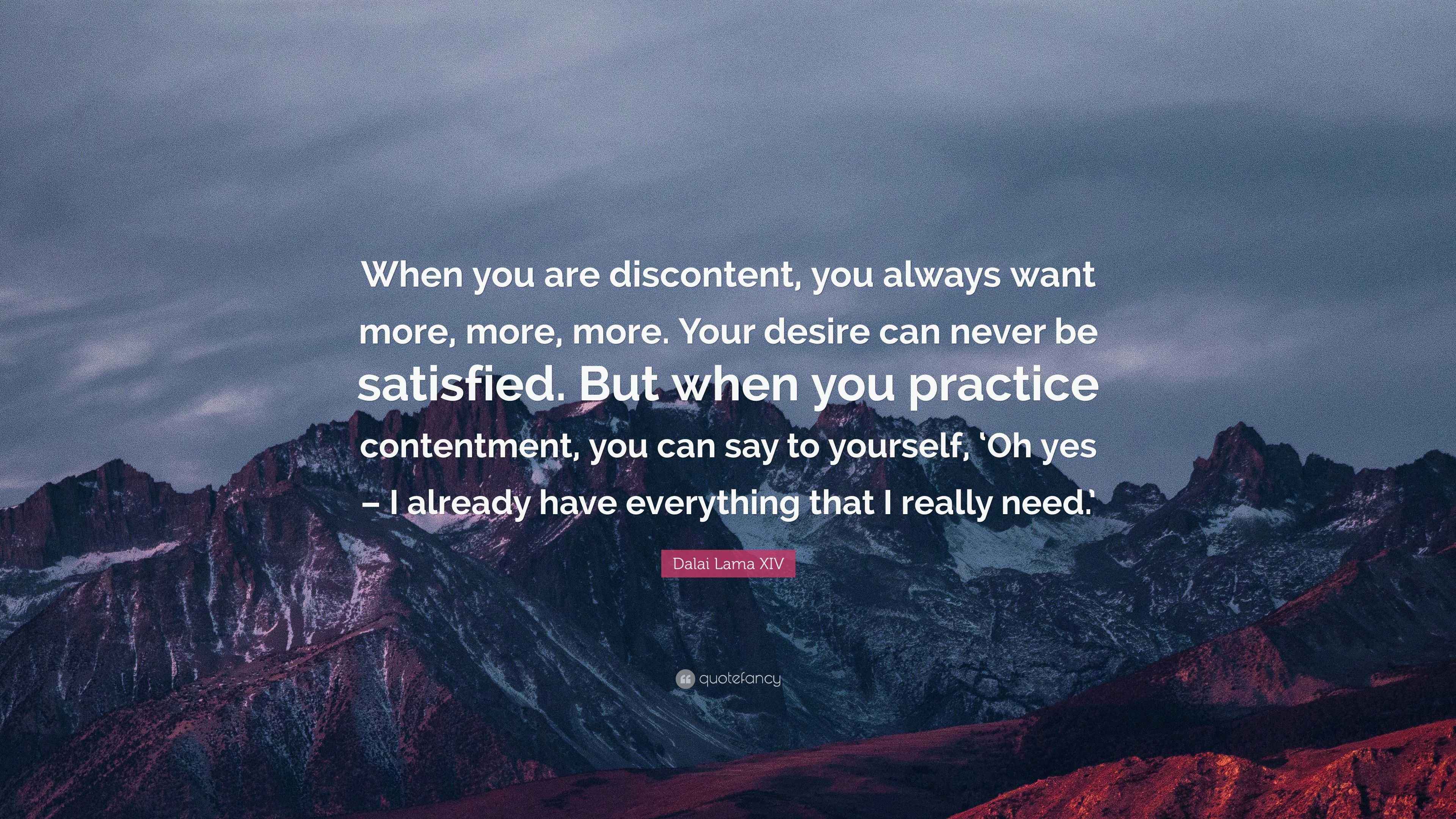 Dalai Lama XIV Quote: “When you are discontent, you always want more ...
