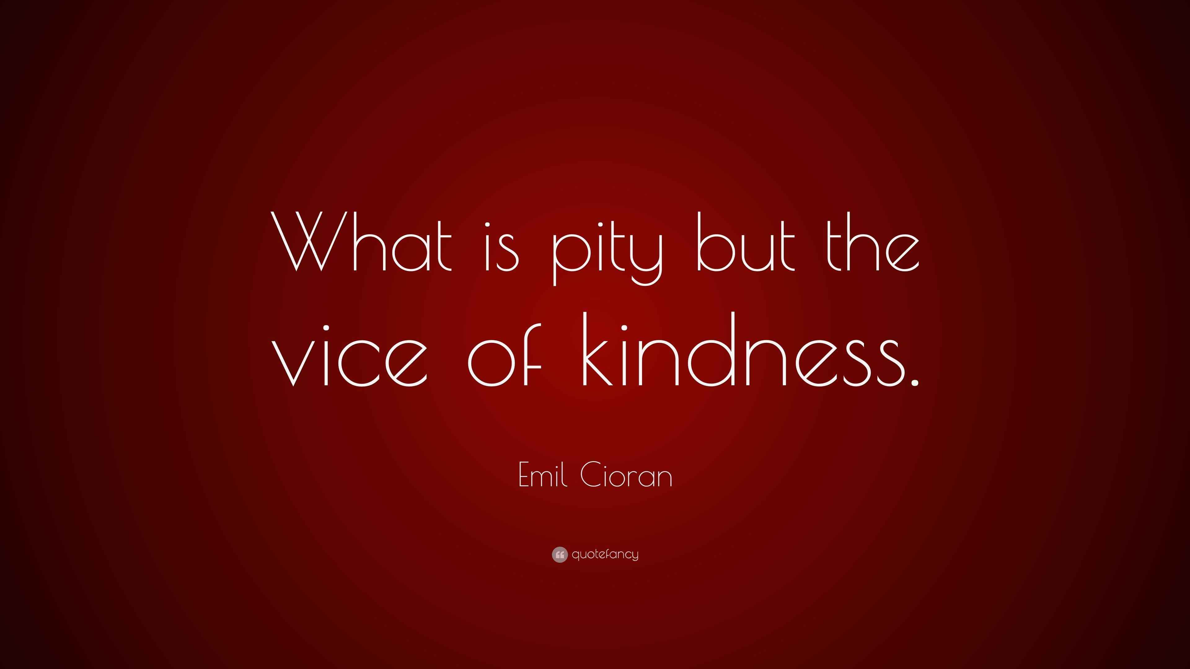 Emil Cioran Quote: “What is pity but the vice of kindness.”