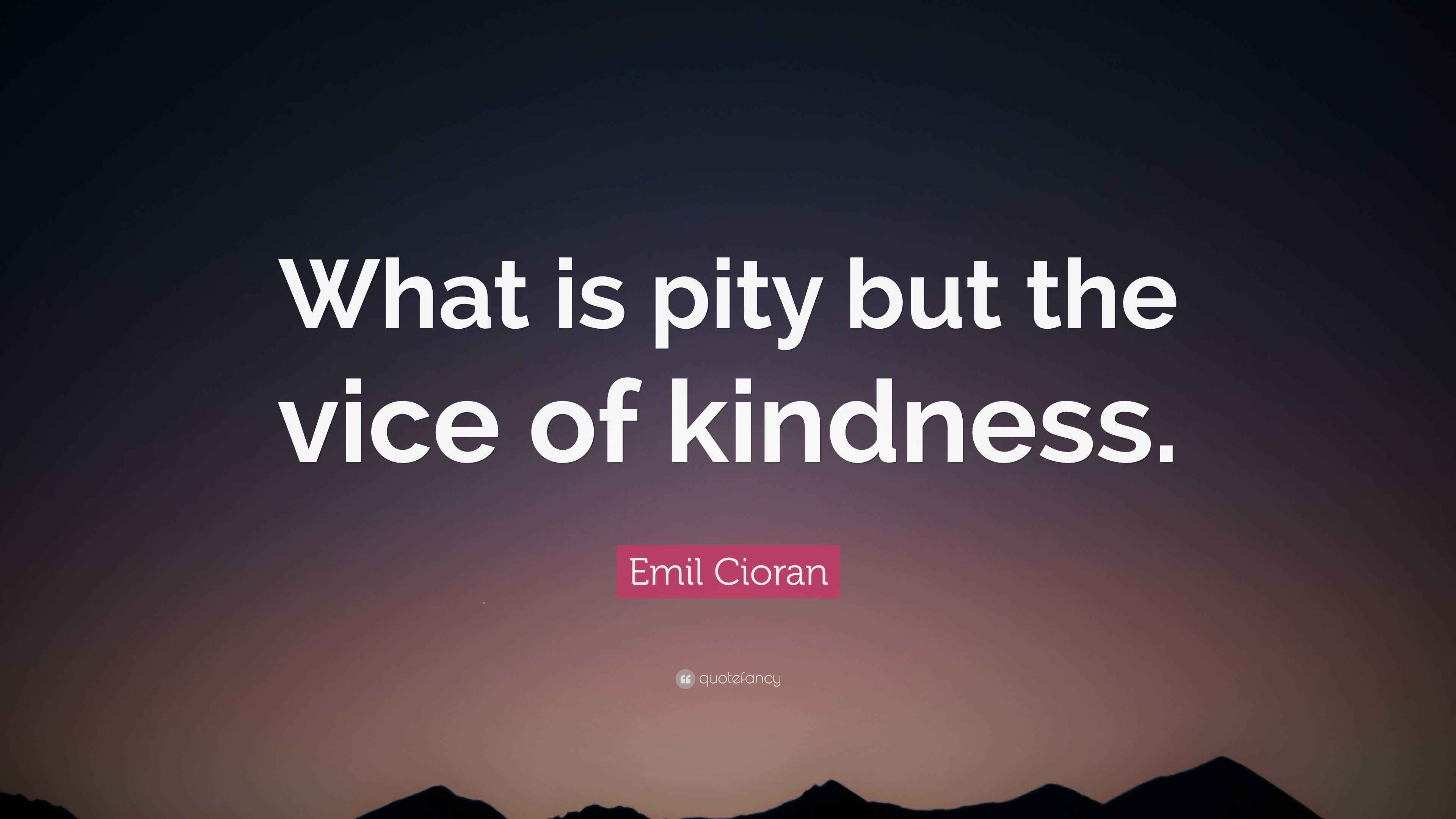Emil Cioran Quote: “What is pity but the vice of kindness.”