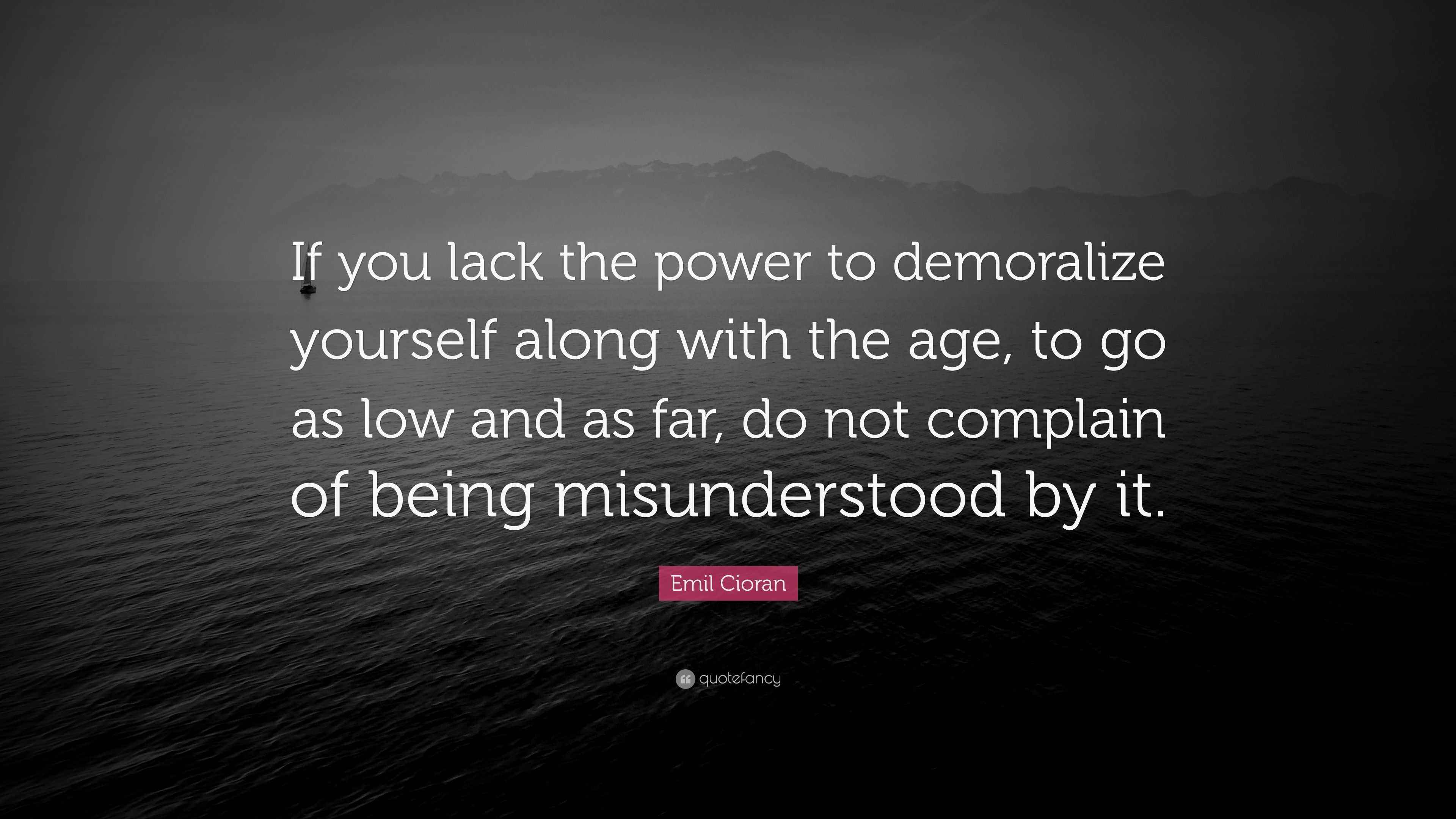 Emil Cioran Quote: “If you lack the power to demoralize yourself along ...