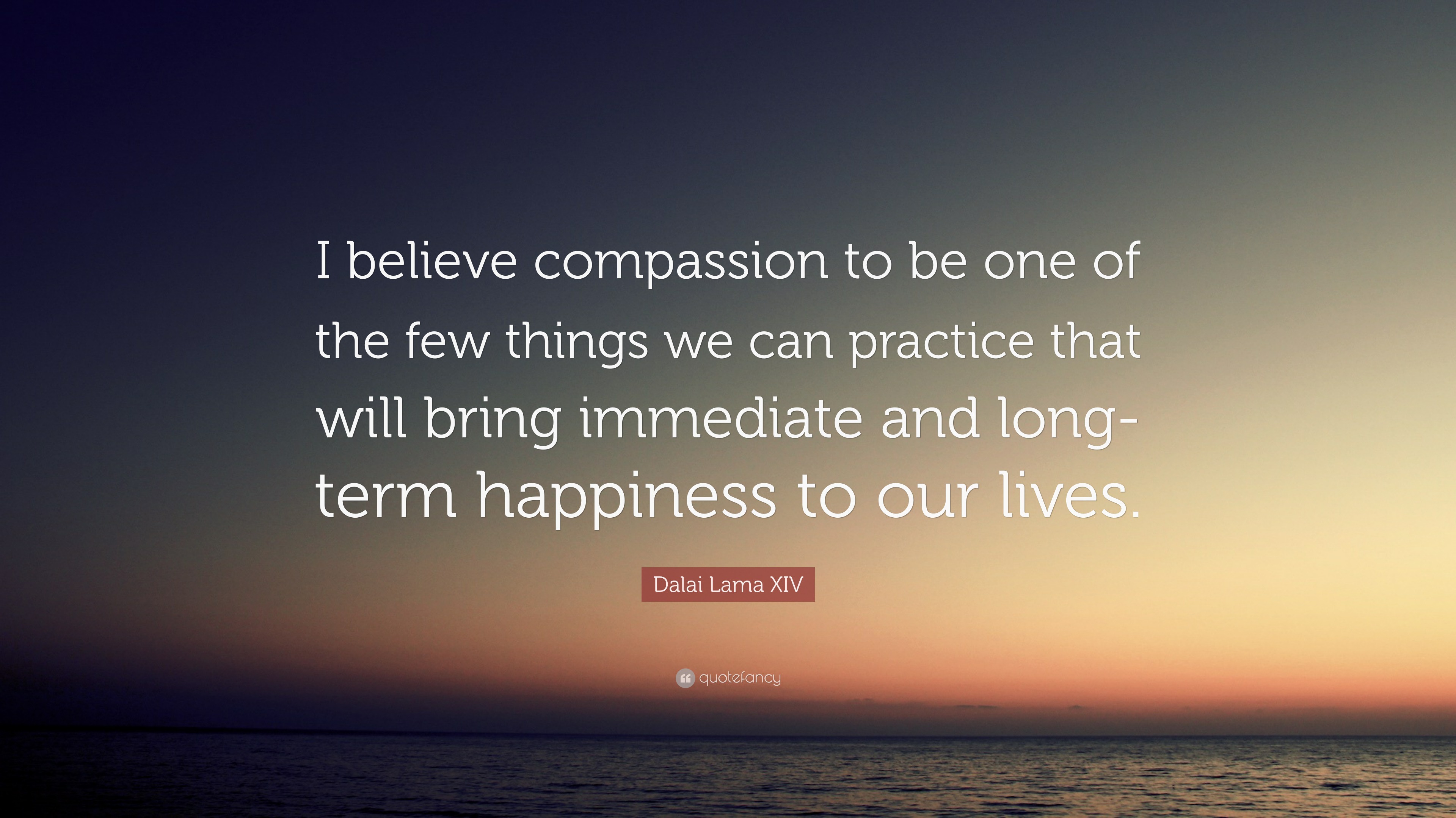 Dalai Lama XIV Quote: “I believe compassion to be one of the few things ...