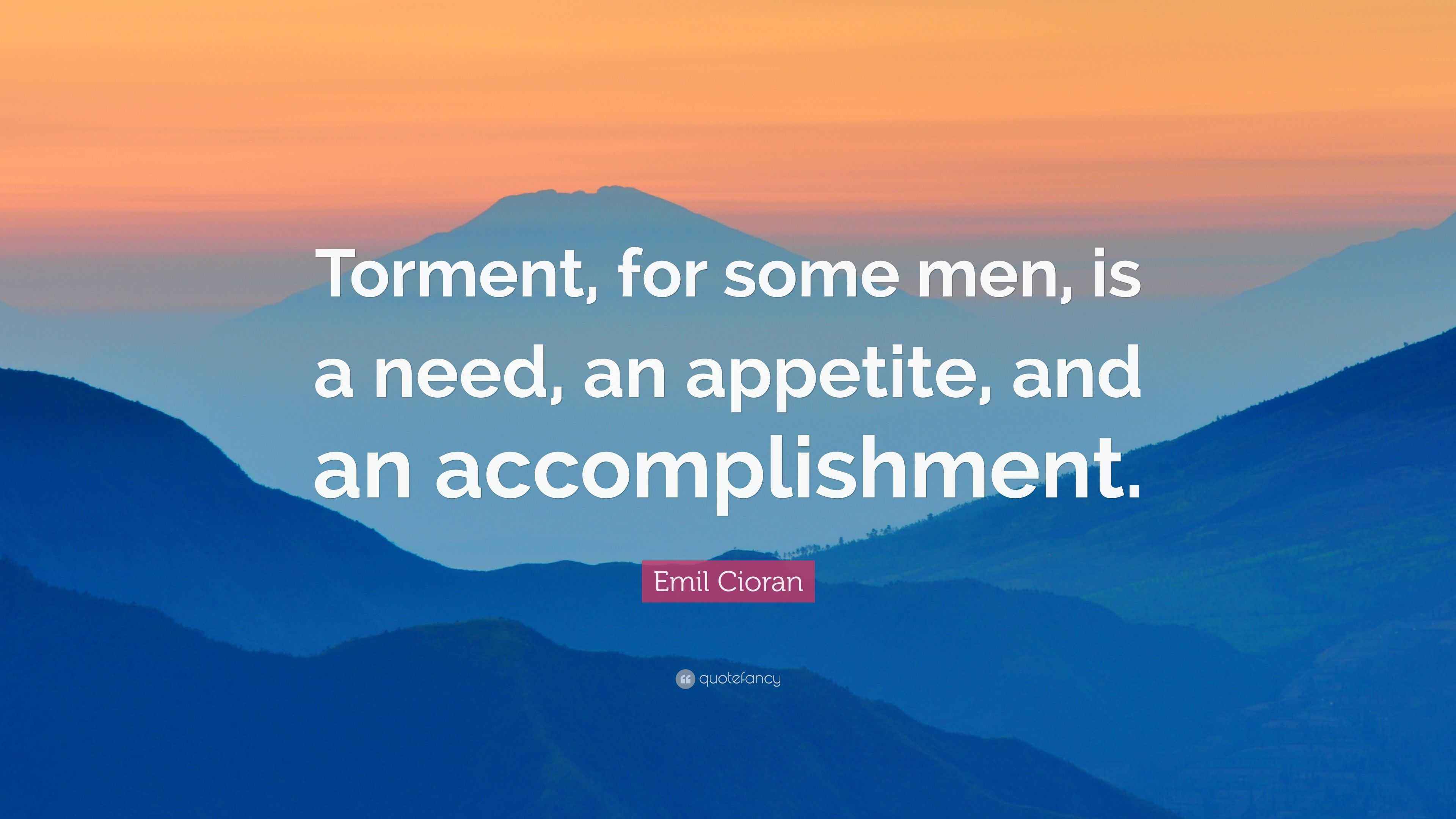 Emil Cioran Quote: “Torment, for some men, is a need, an appetite, and ...