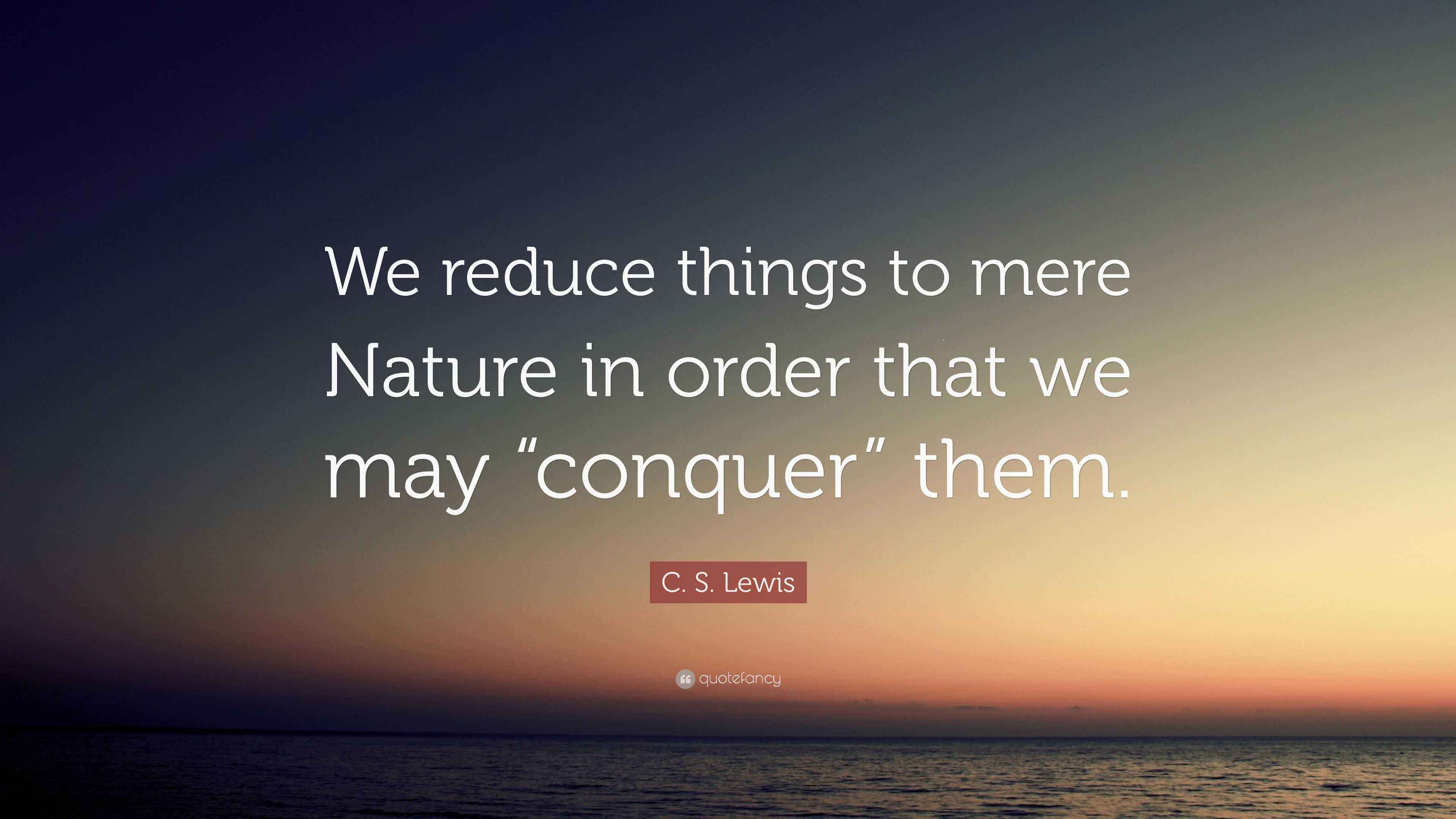 C. S. Lewis Quote: “We reduce things to mere Nature in order that we ...
