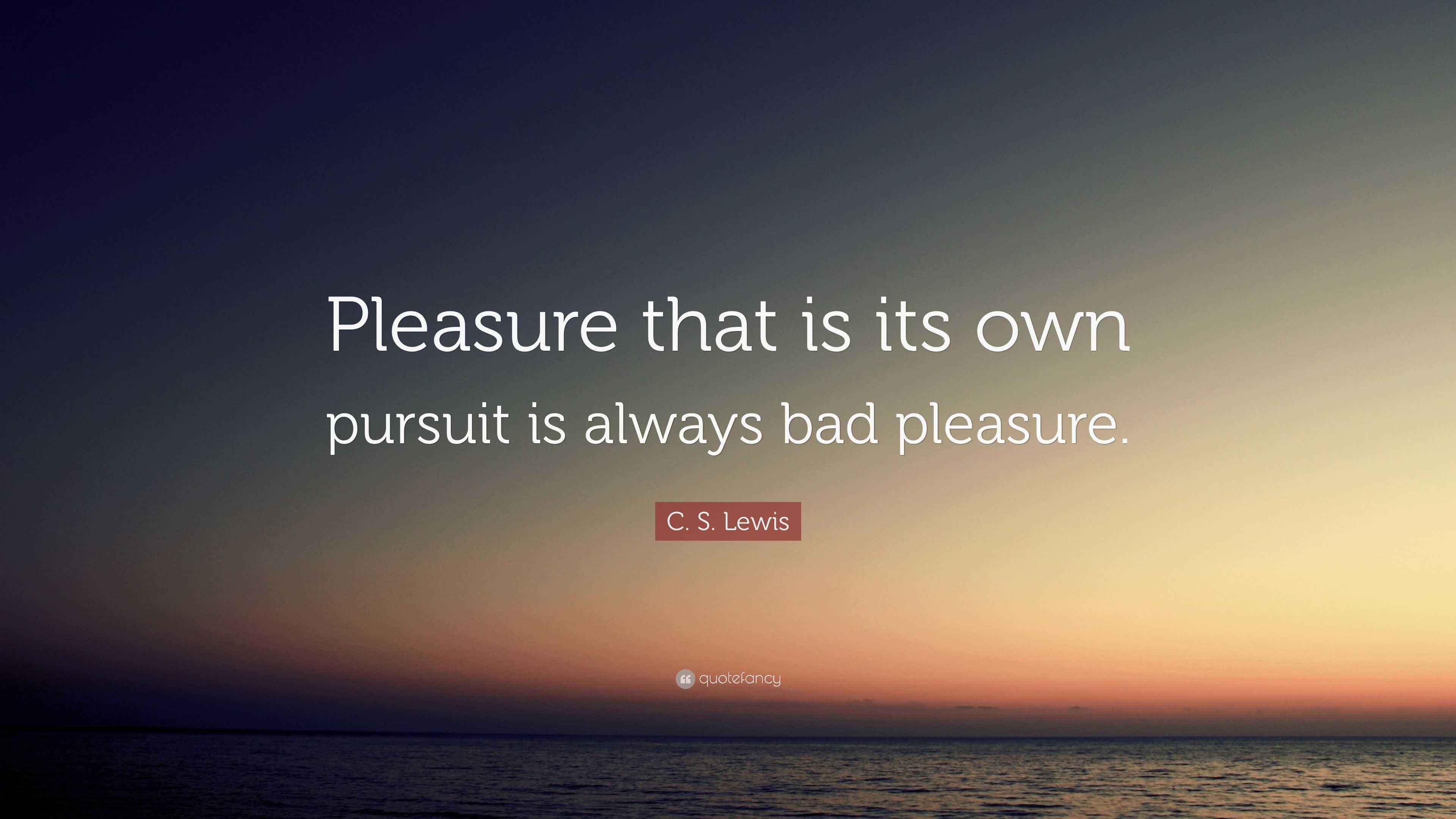 C. S. Lewis Quote: “Pleasure that is its own pursuit is always bad ...