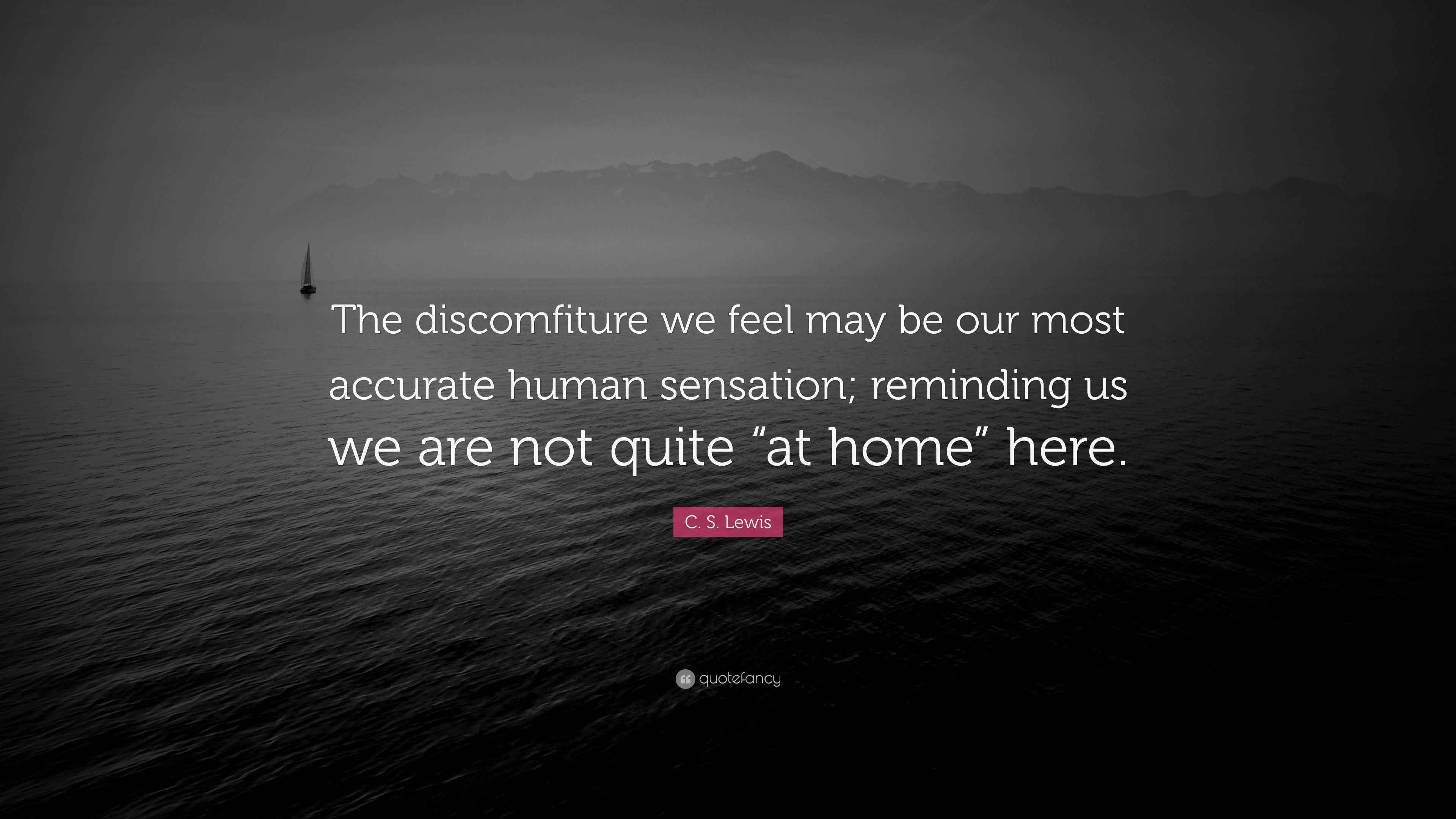 C. S. Lewis Quote: “The discomfiture we feel may be our most accurate ...