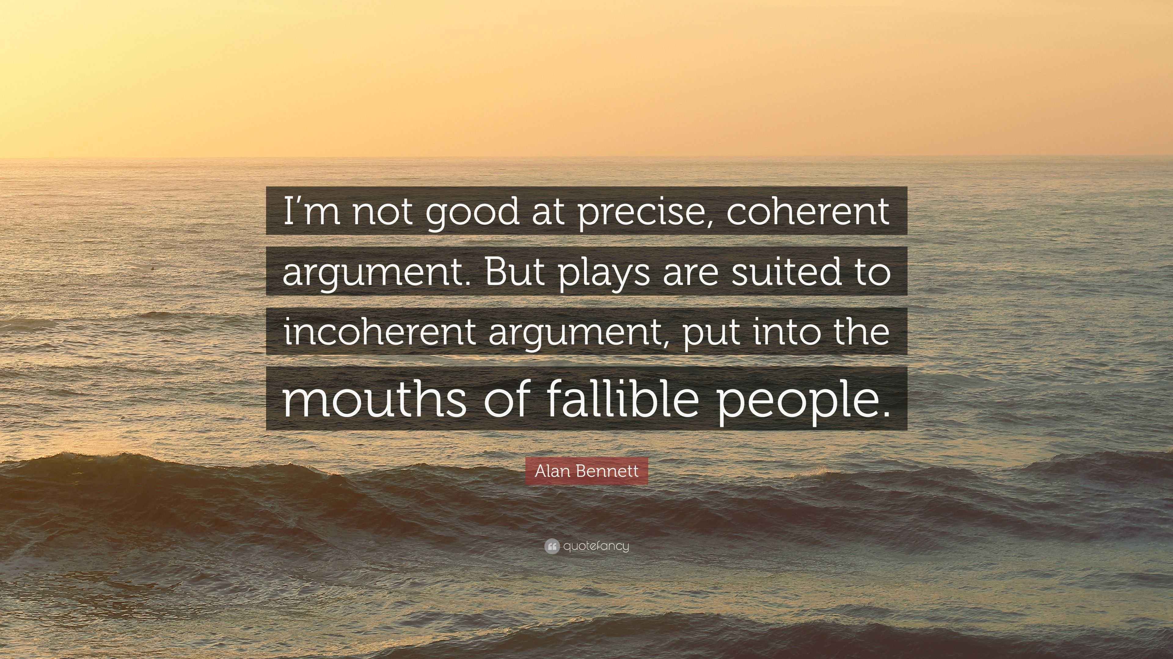 Alan Bennett Quote: “I’m not good at precise, coherent argument. But ...