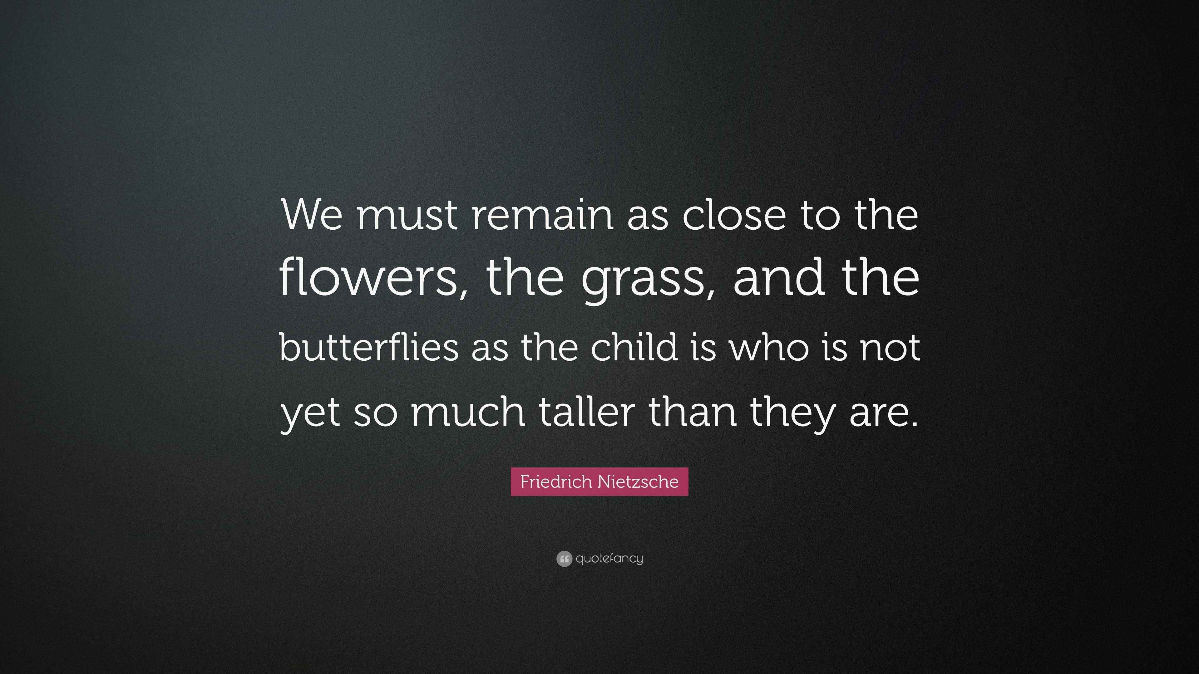 Friedrich Nietzsche Quote: “We must remain as close to the flowers, the ...