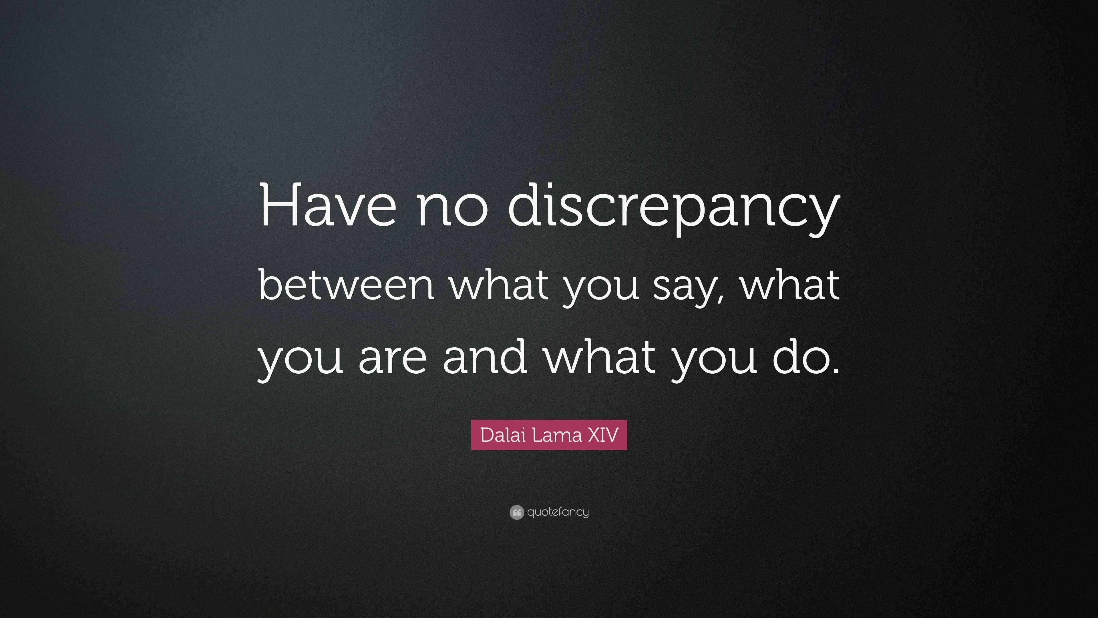 Dalai Lama XIV Quote: “Have no discrepancy between what you say, what ...