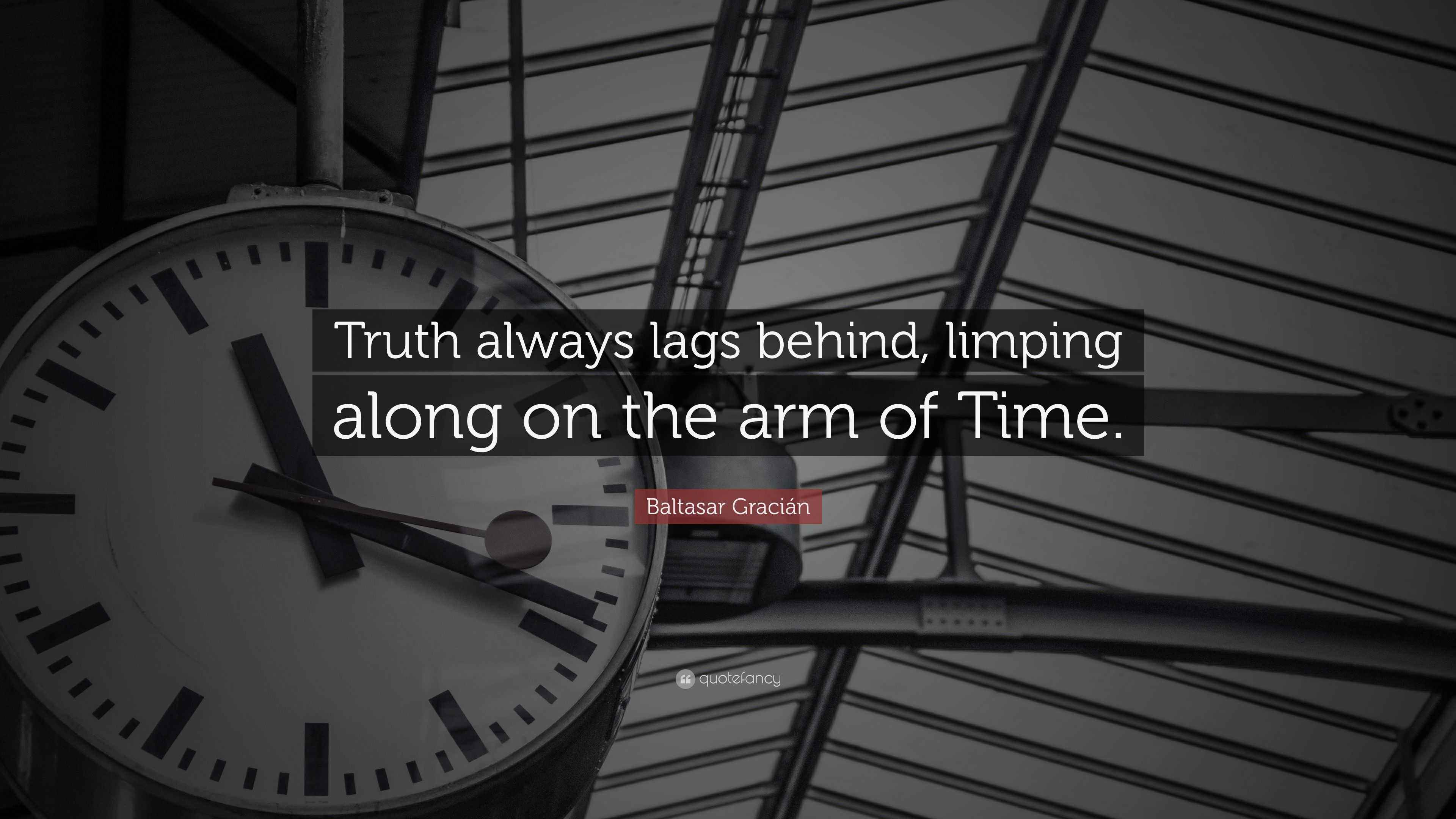 Baltasar Gracián Quote: “Truth always lags behind, limping along on the ...