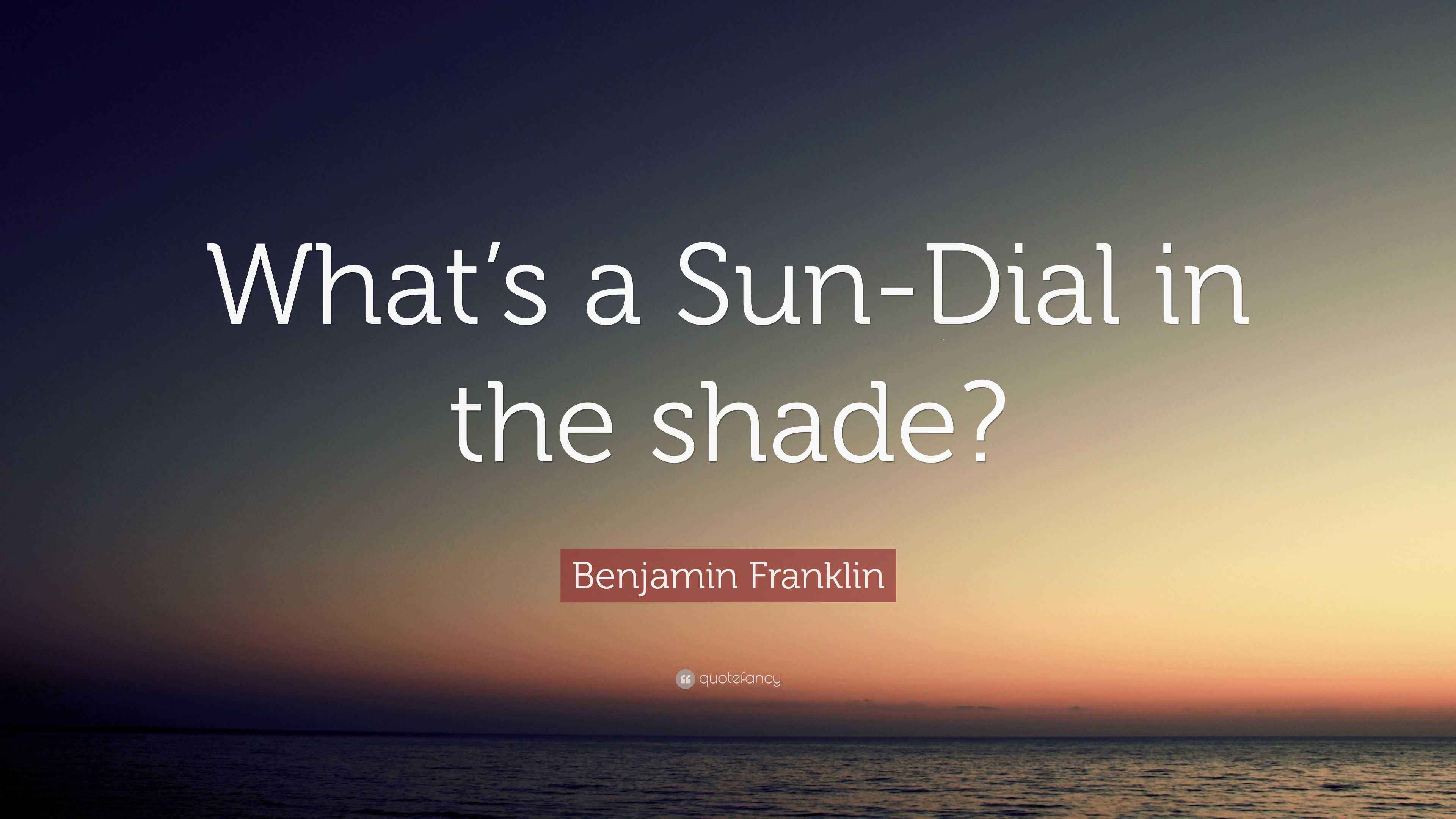Benjamin Franklin Quote: “What’s a Sun-Dial in the shade?”