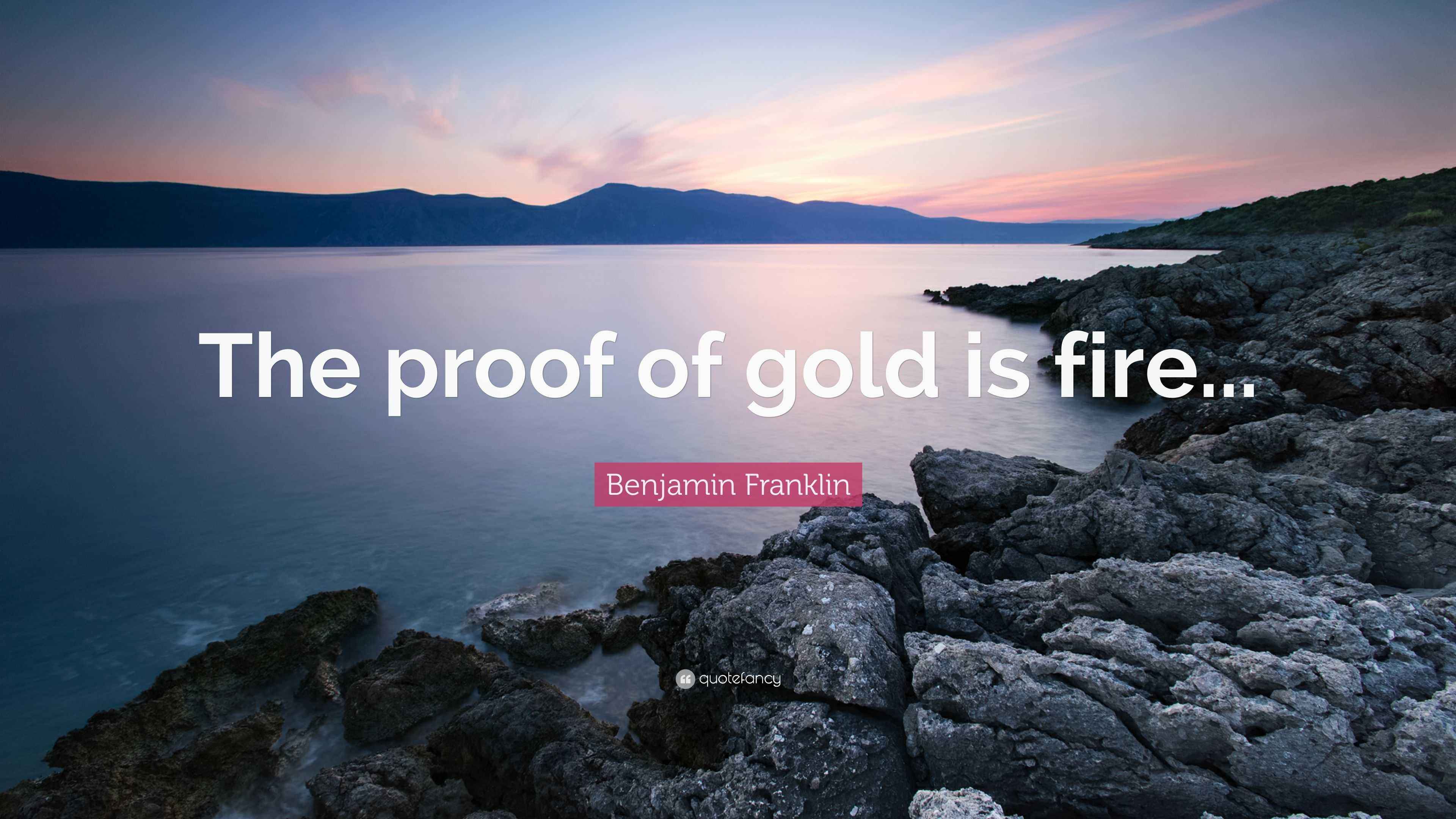 Benjamin Franklin Quote: “The proof of gold is fire...”
