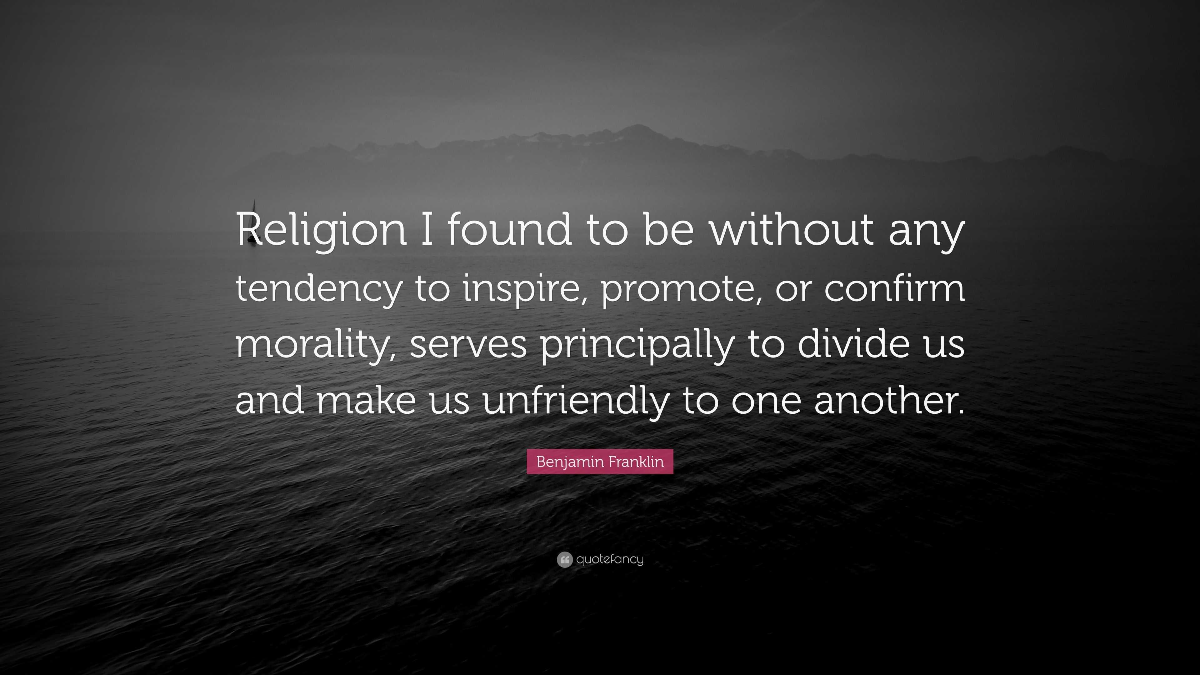 Benjamin Franklin Quote: “Religion I found to be without any tendency ...