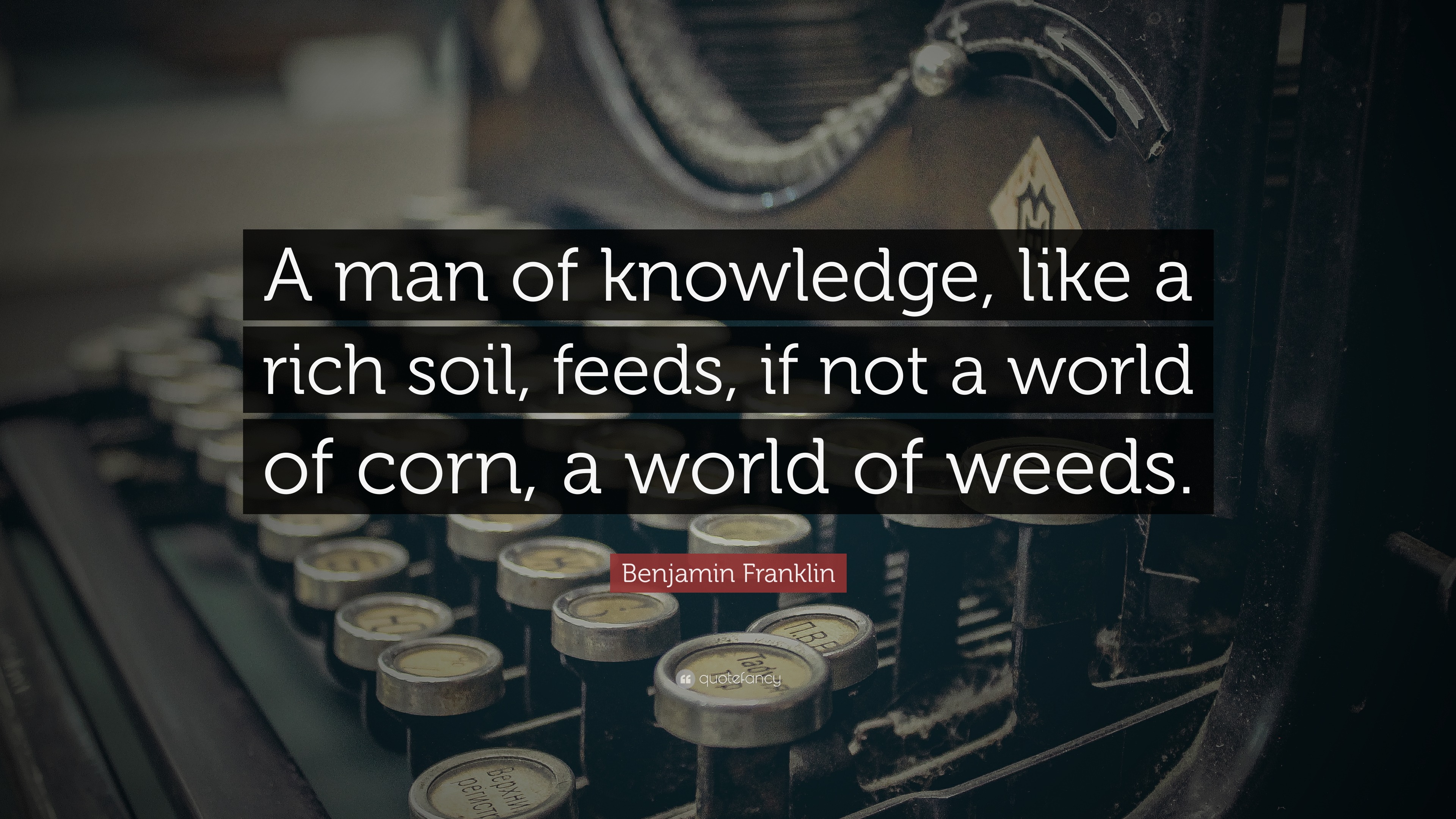 Benjamin Franklin Quote: “A Man of Knowledge like a rich Soil, feeds If ...