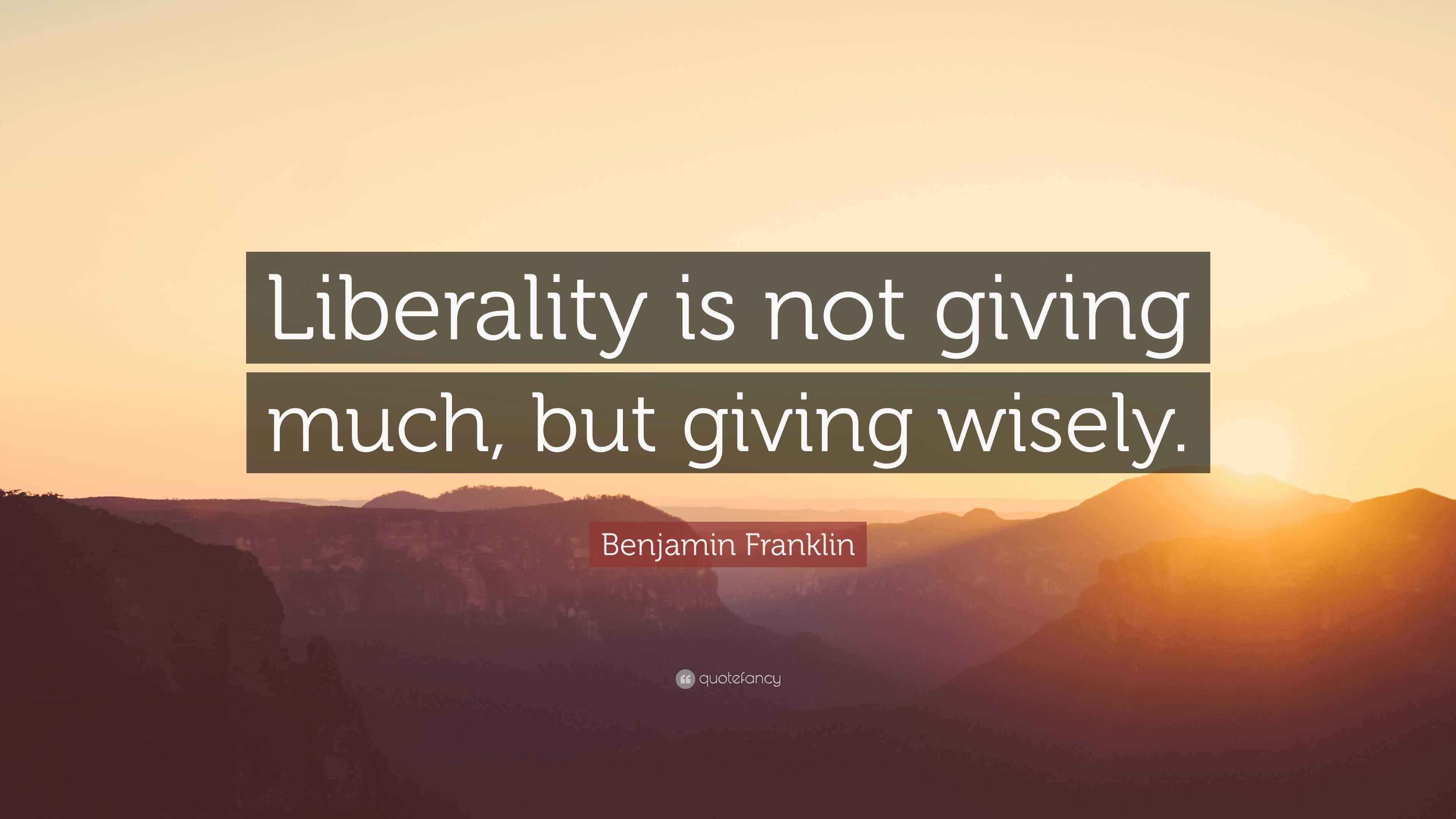 Benjamin Franklin Quote: “Liberality is not giving much, but giving ...