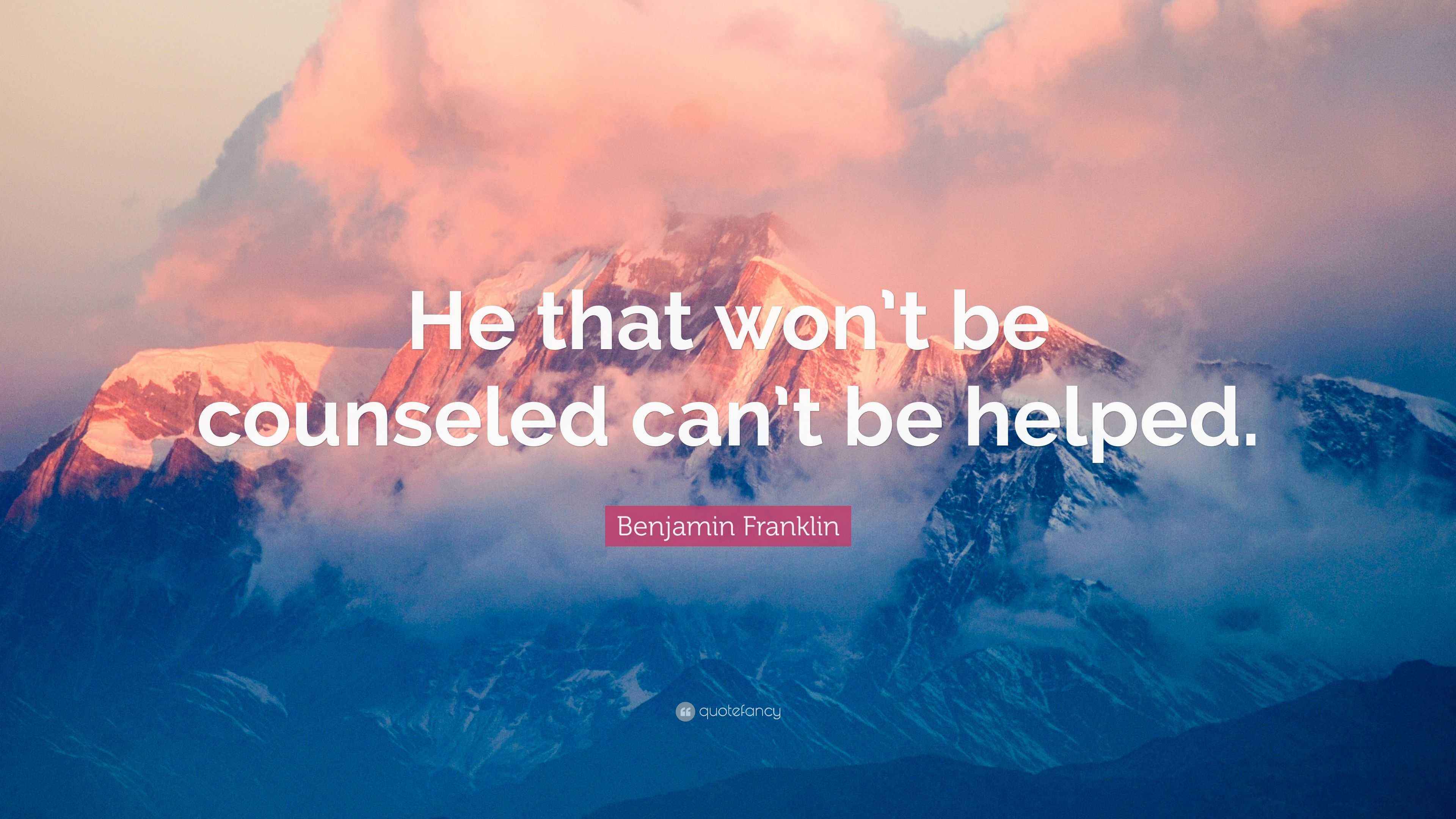 Benjamin Franklin Quote: “He that won’t be counseled can’t be helped.”