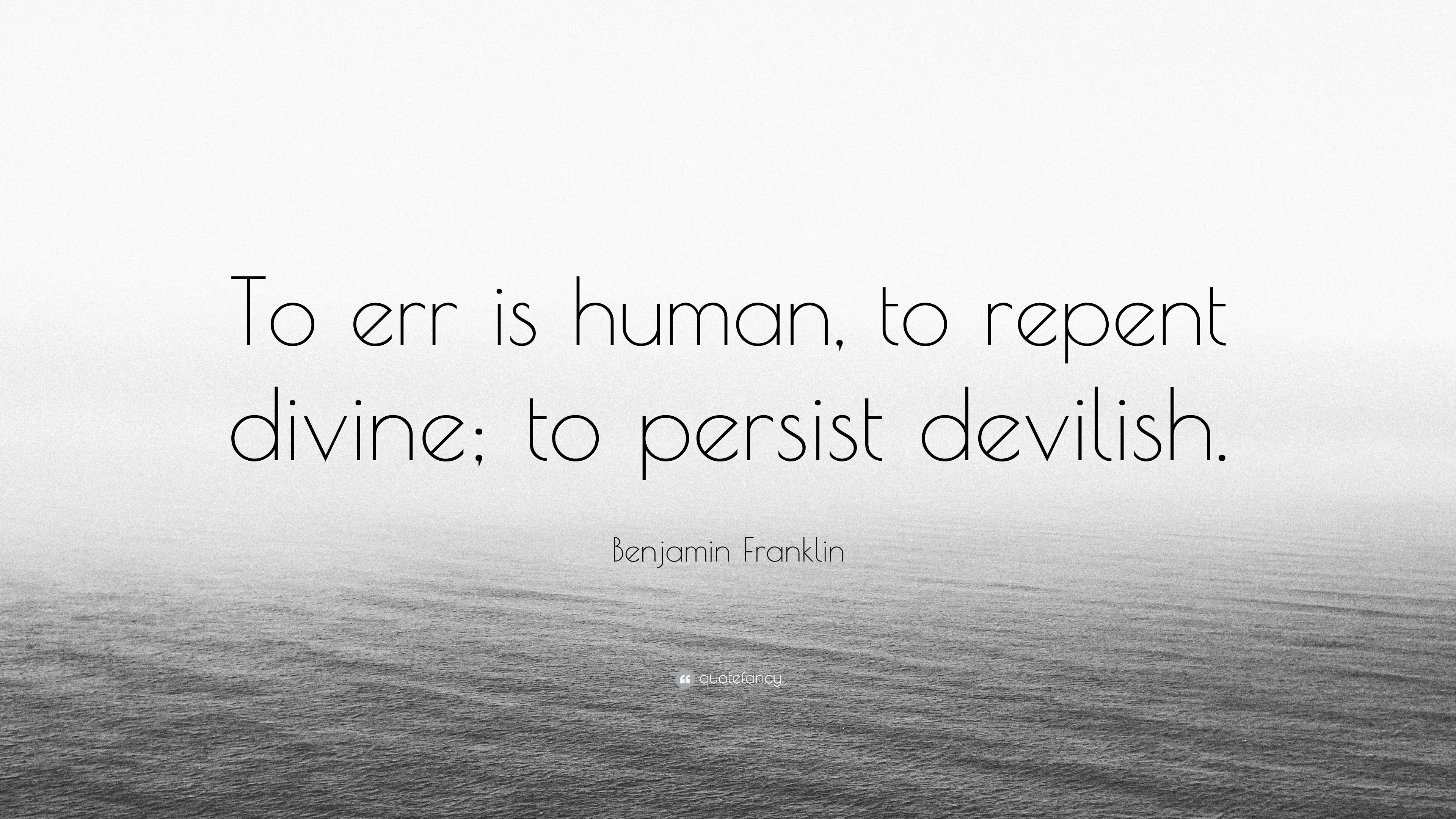 Benjamin Franklin Quote: “To err is human, to repent divine; to persist ...