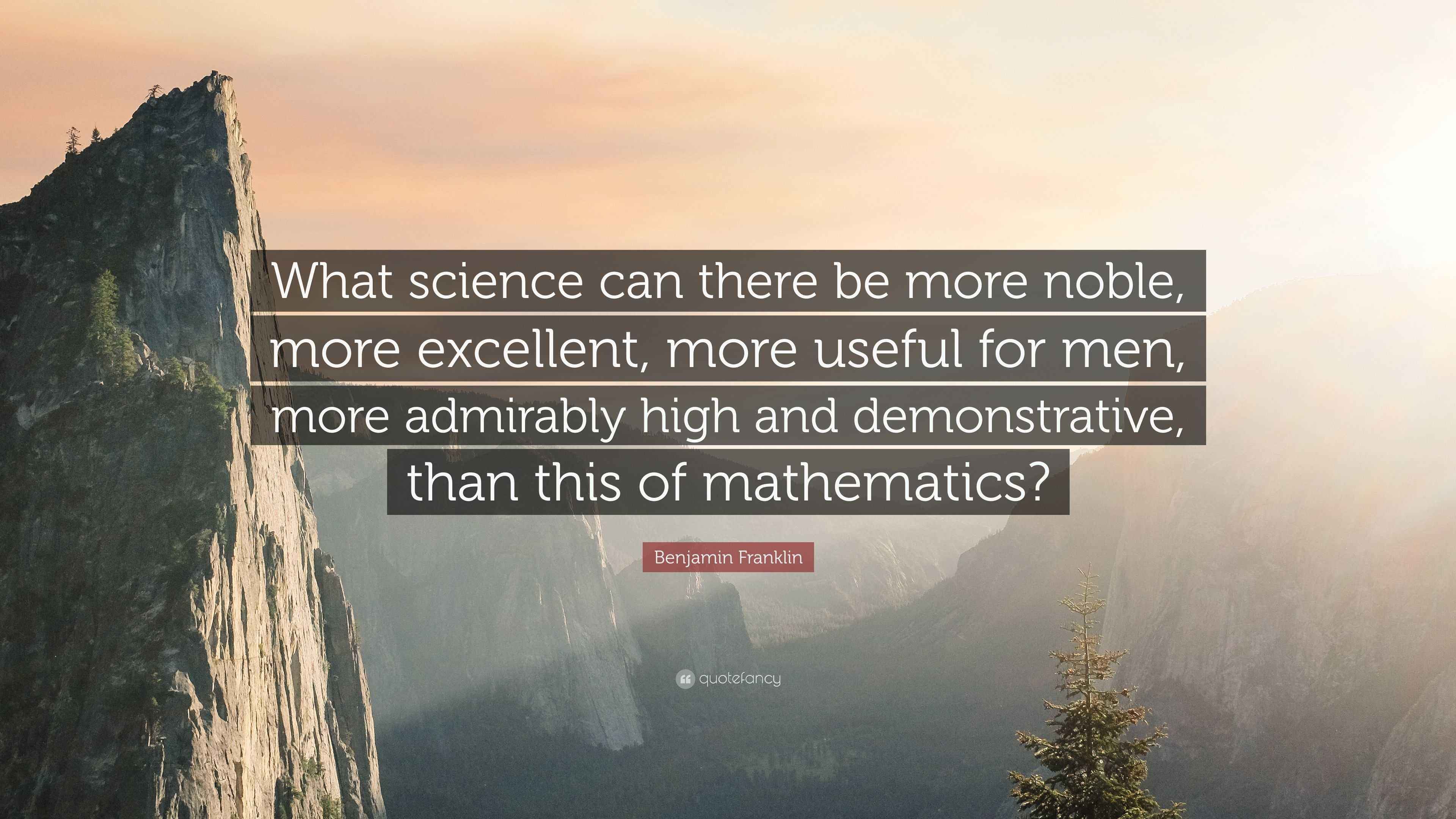 Benjamin Franklin Quote: “What science can there be more noble, more ...