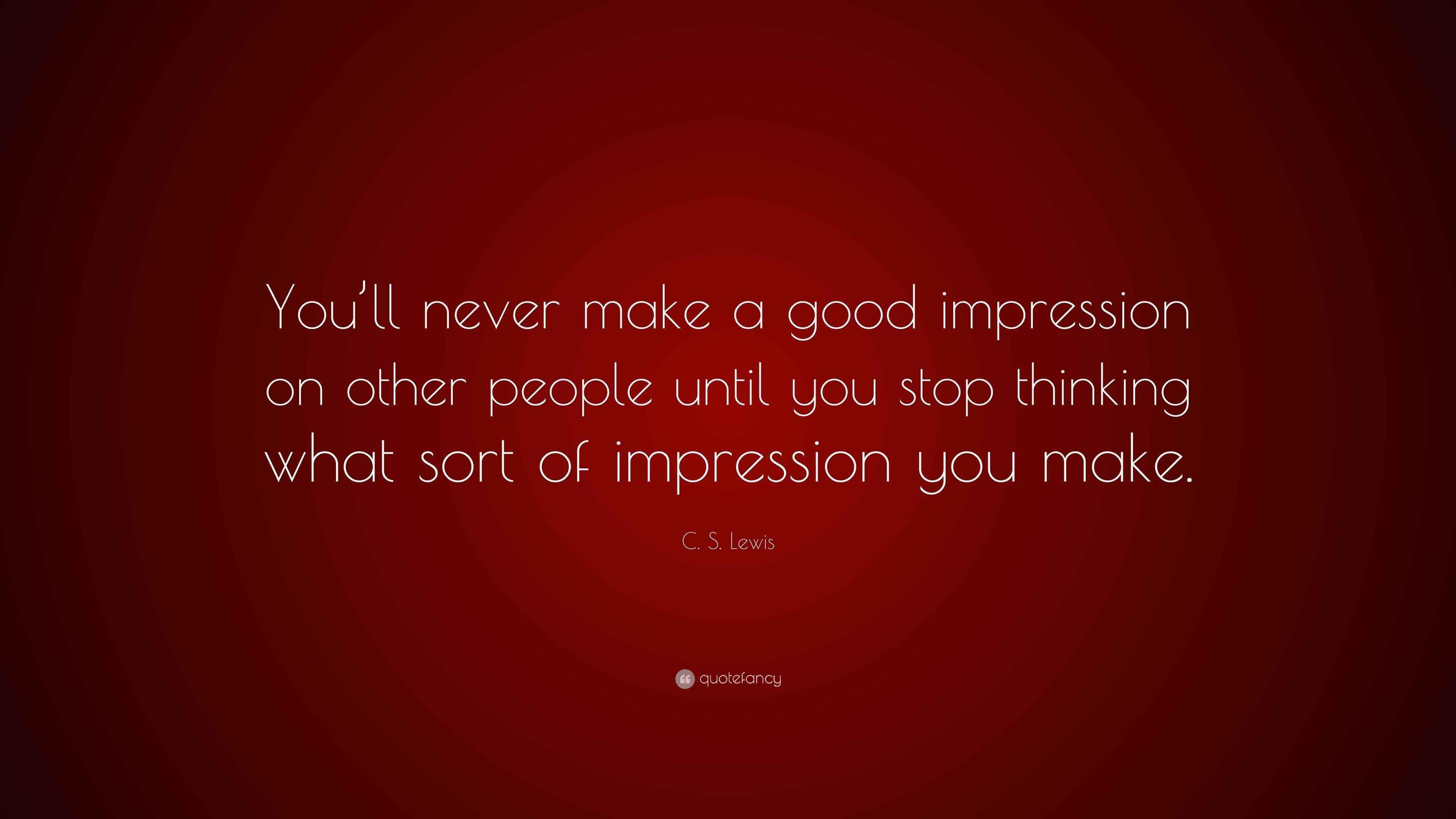 C. S. Lewis Quote: “You’ll never make a good impression on other people ...