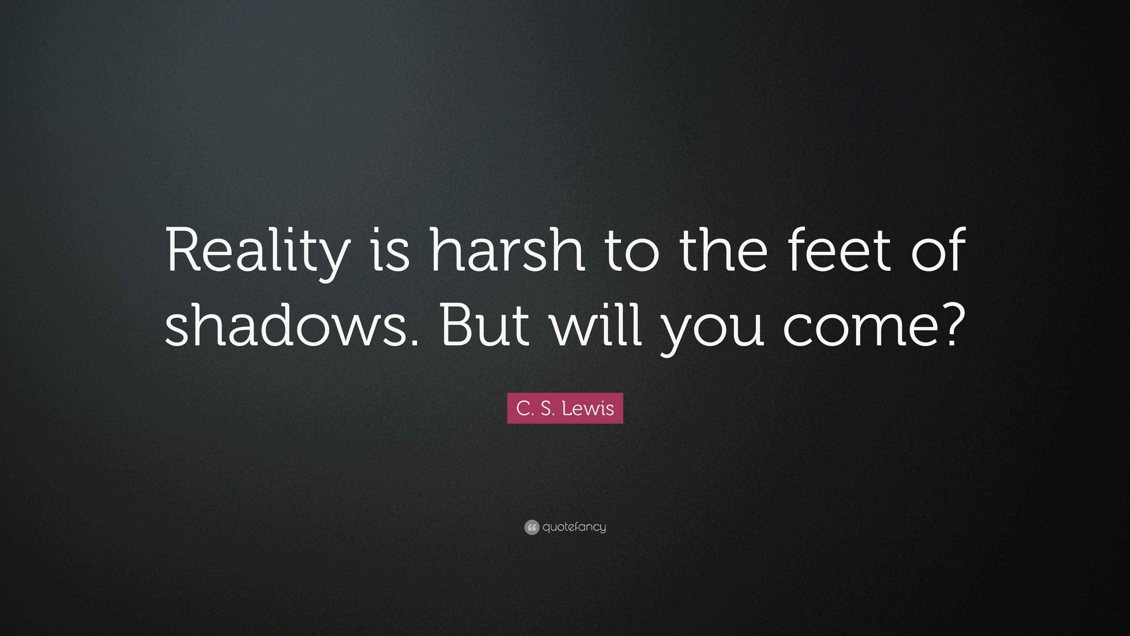 C. S. Lewis Quote: “Reality is harsh to the feet of shadows. But will ...