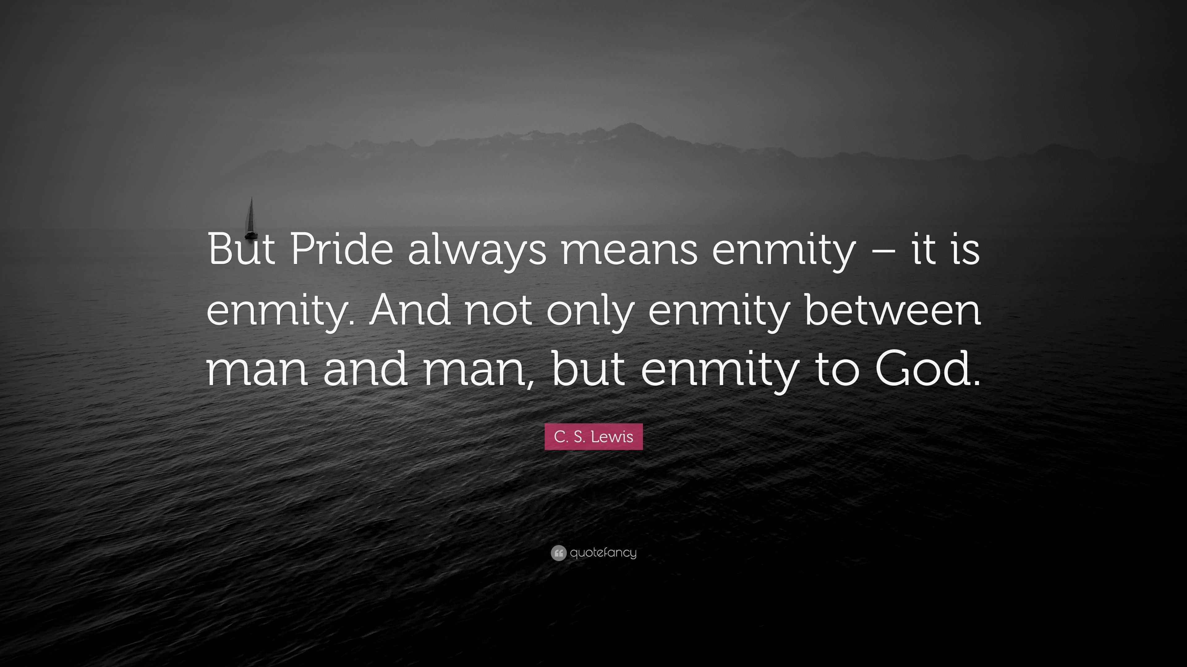 C. S. Lewis Quote: “But Pride always means enmity – it is enmity. And ...
