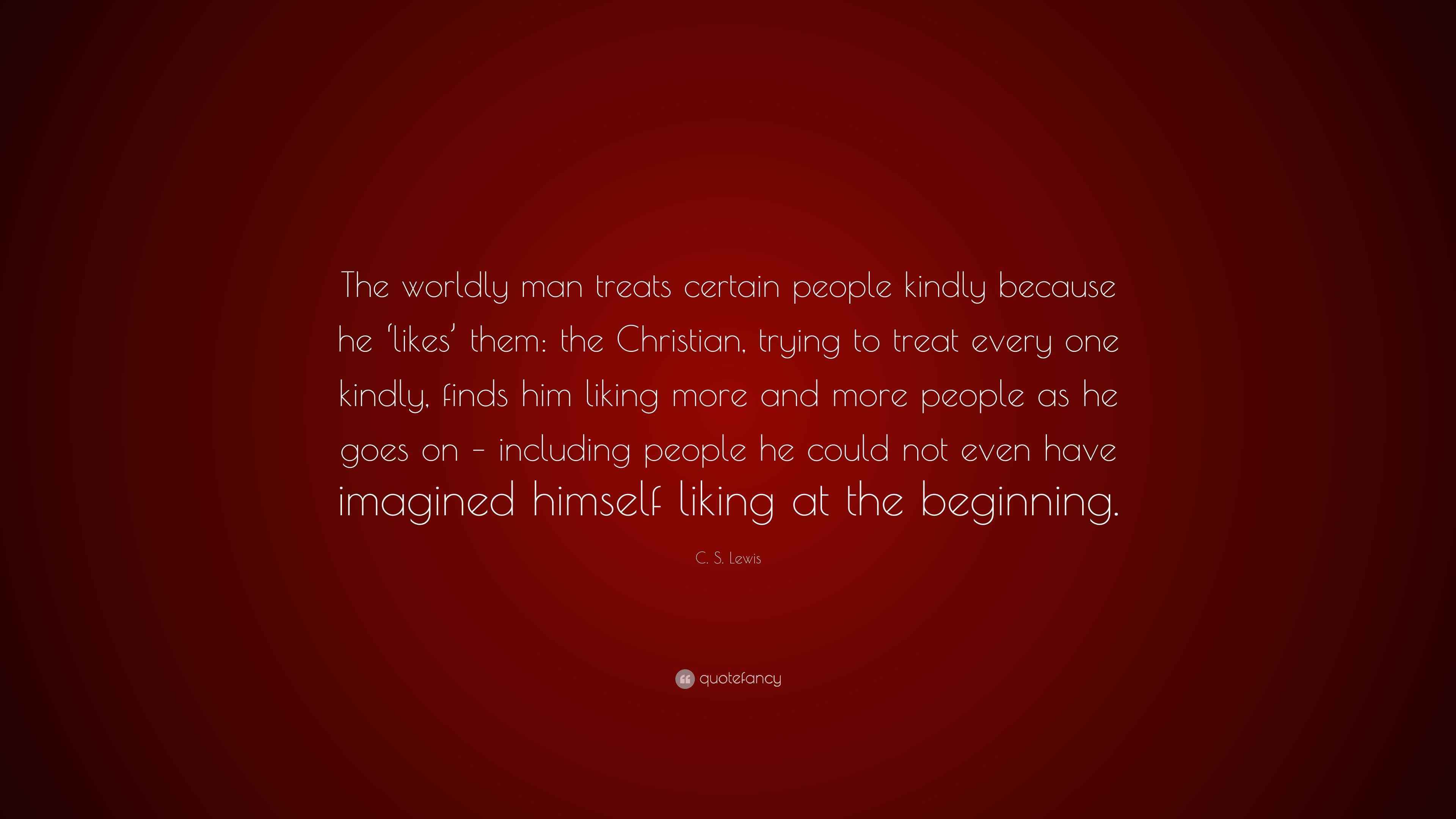 C. S. Lewis Quote: “The worldly man treats certain people kindly ...