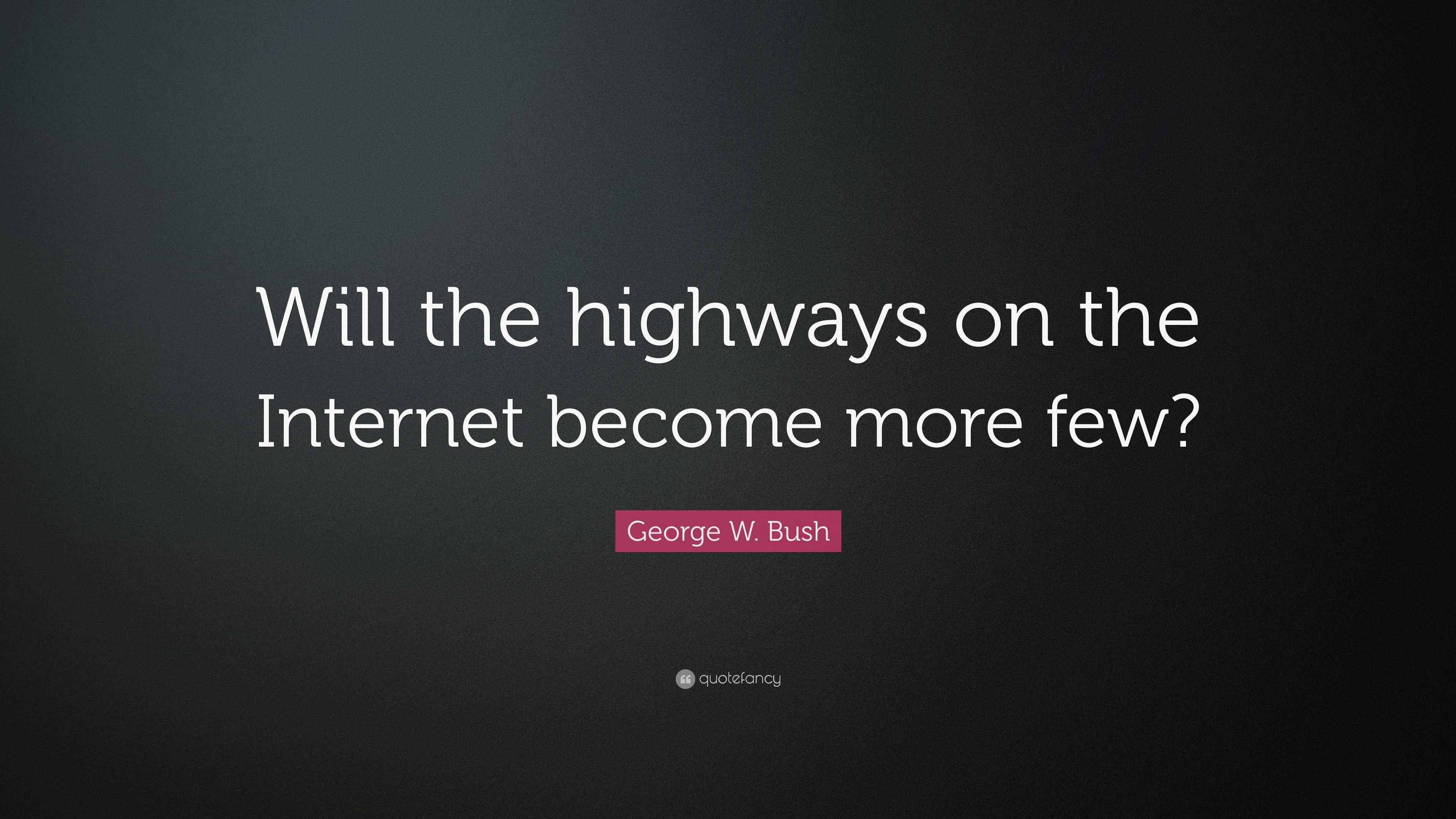 George W. Bush Quote: “Will the highways on the Internet become more few?”