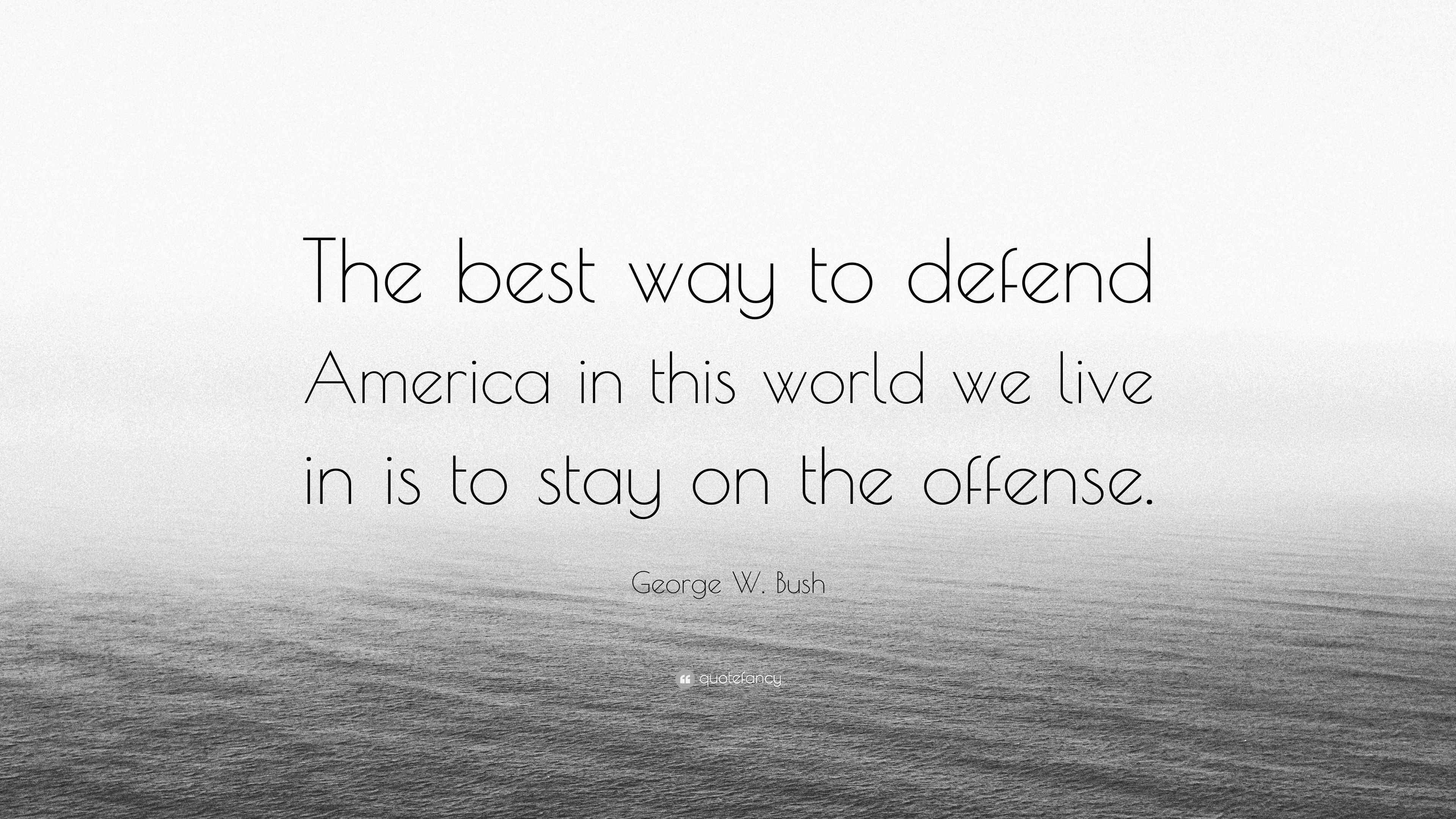 George W. Bush Quote: “The best way to defend America in this world we ...