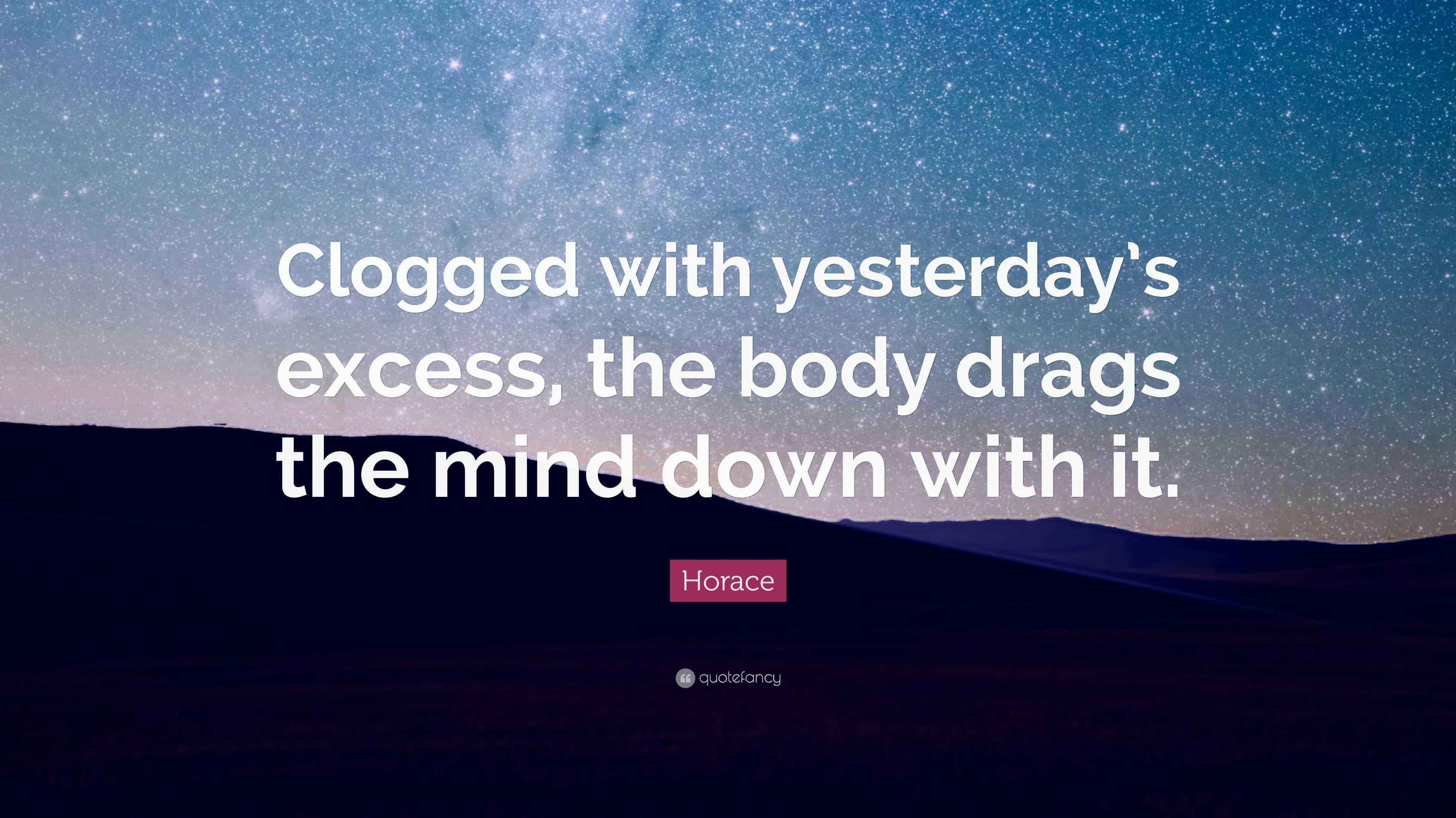 Horace Quote: “Clogged with yesterday’s excess, the body drags the mind ...