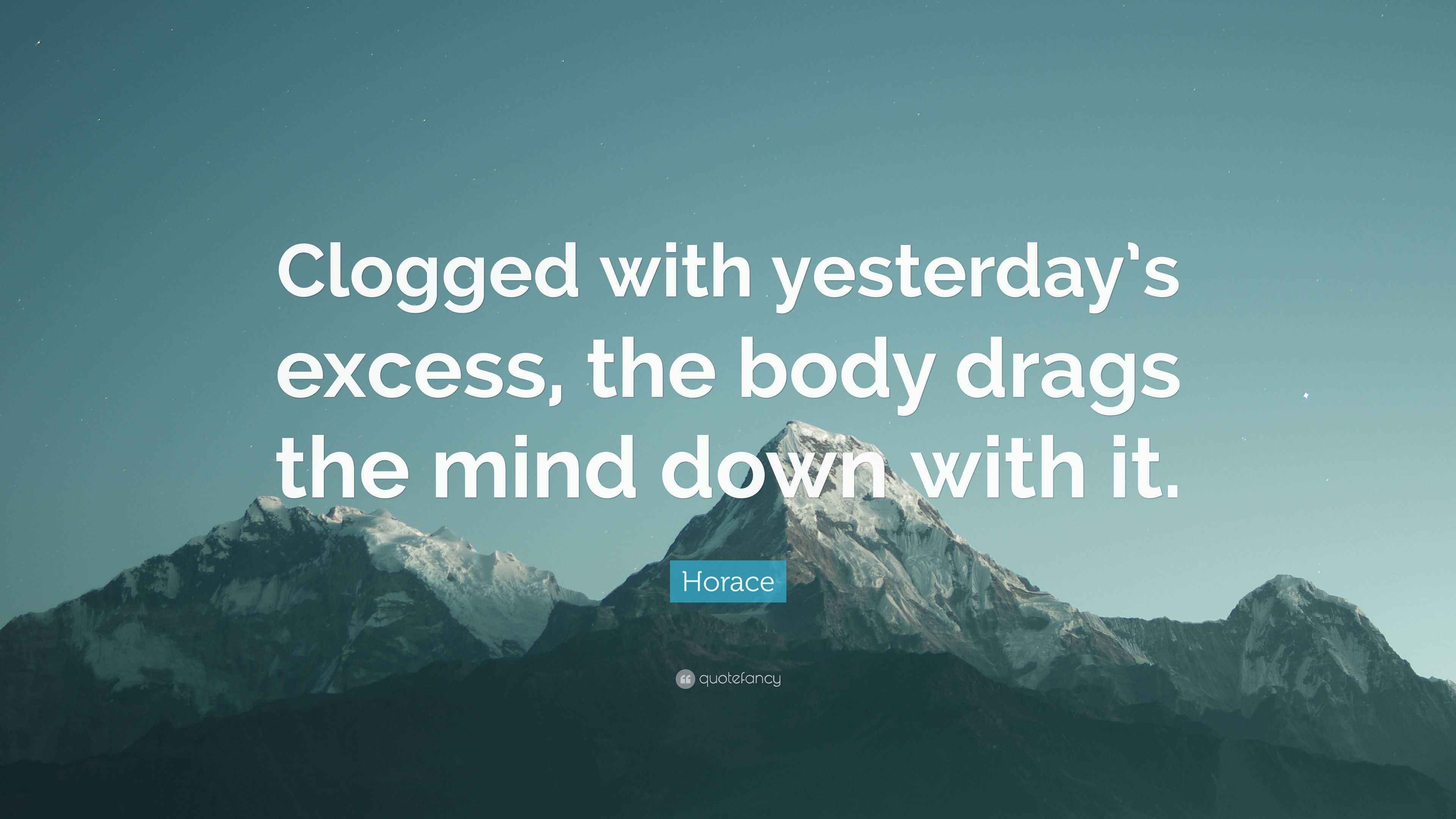 Horace Quote: “Clogged with yesterday’s excess, the body drags the mind ...
