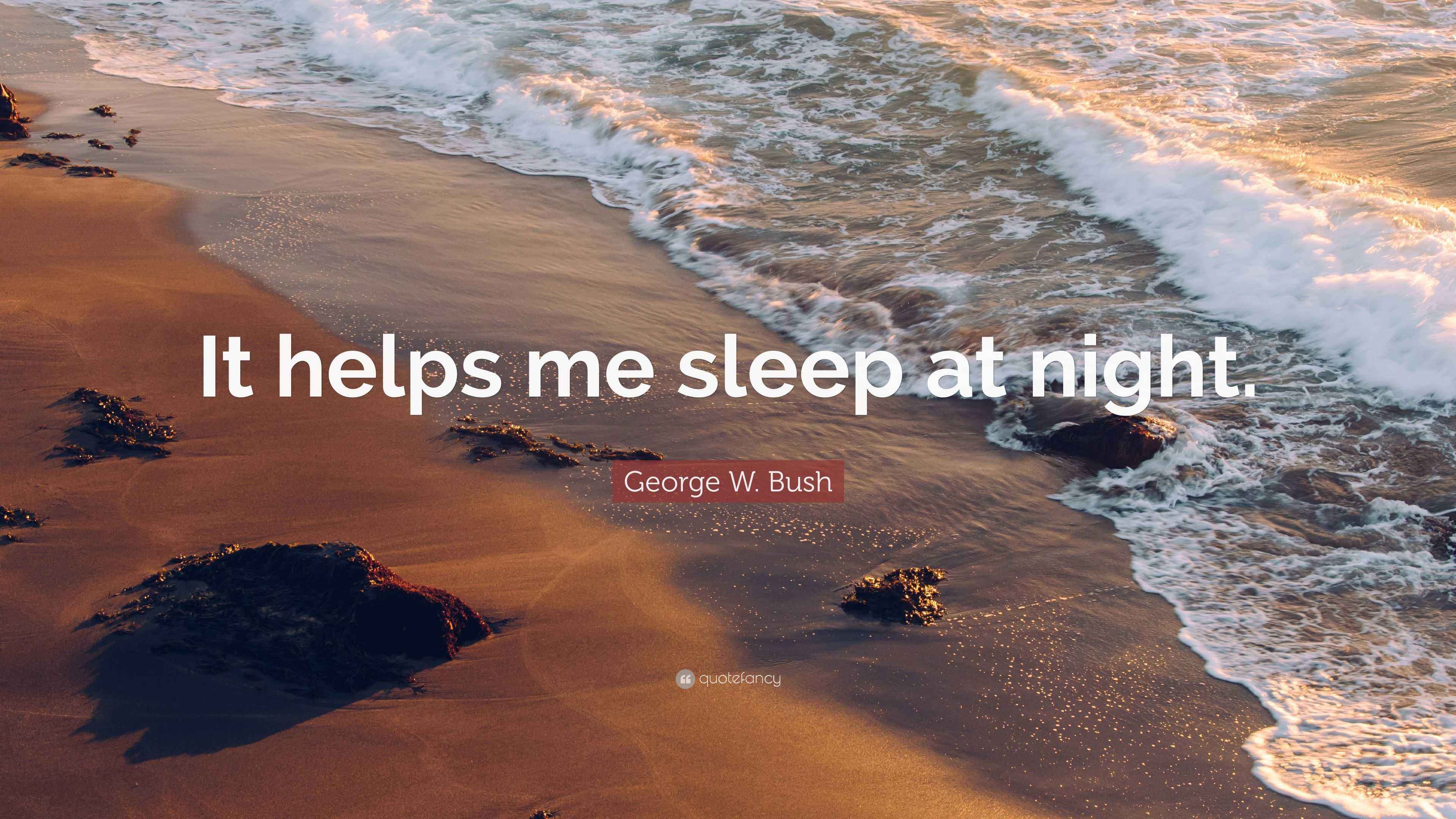 George W. Bush Quote: “It helps me sleep at night.”