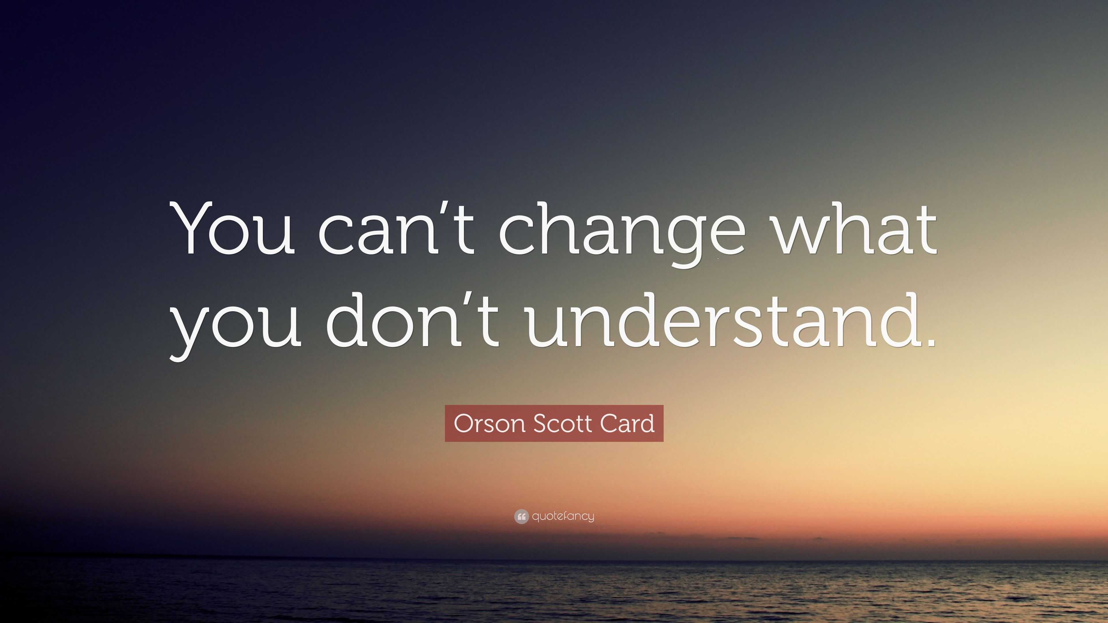 Orson Scott Card Quote: “You can’t change what you don’t understand.”