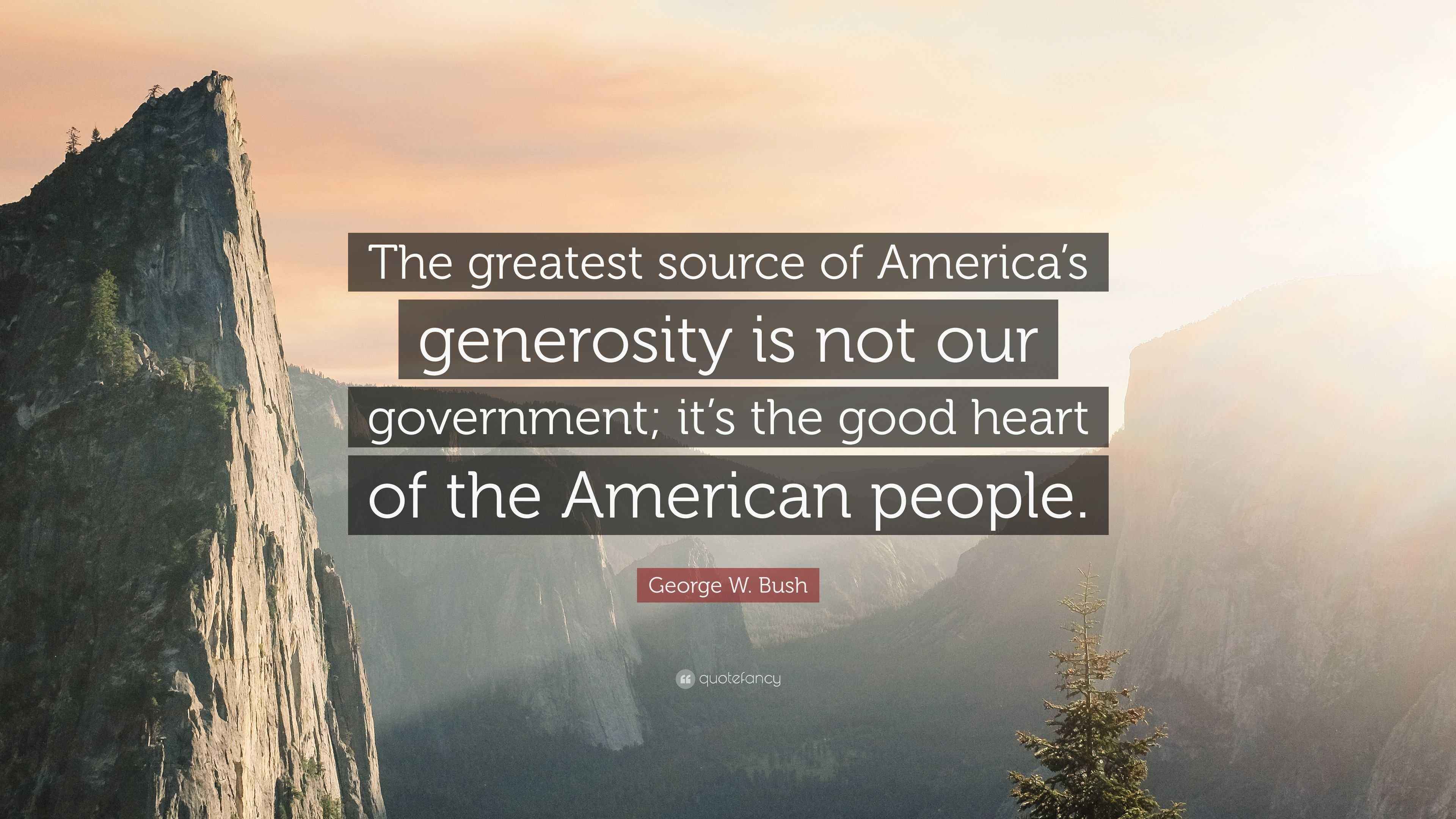 George W. Bush Quote: “The greatest source of America’s generosity is ...