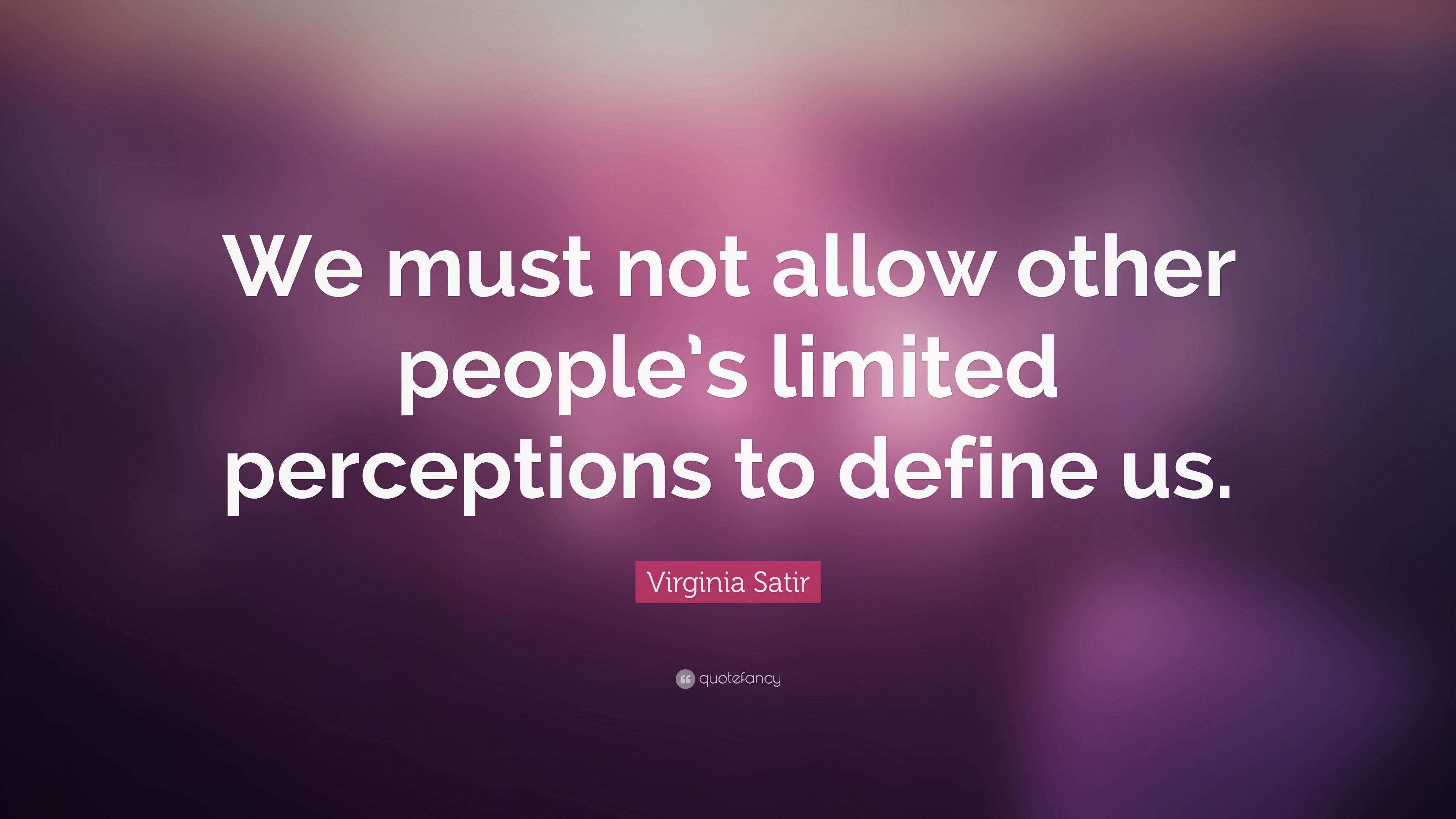 Virginia Satir Quote: “We must not allow other people’s limited ...