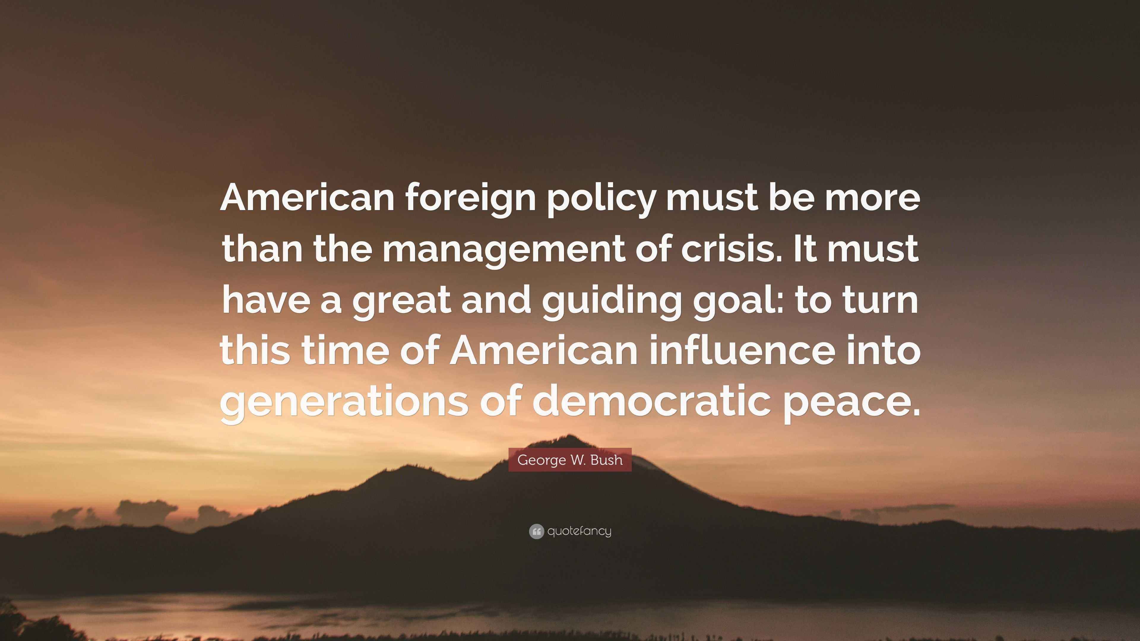 George W. Bush Quote: “American foreign policy must be more than the ...