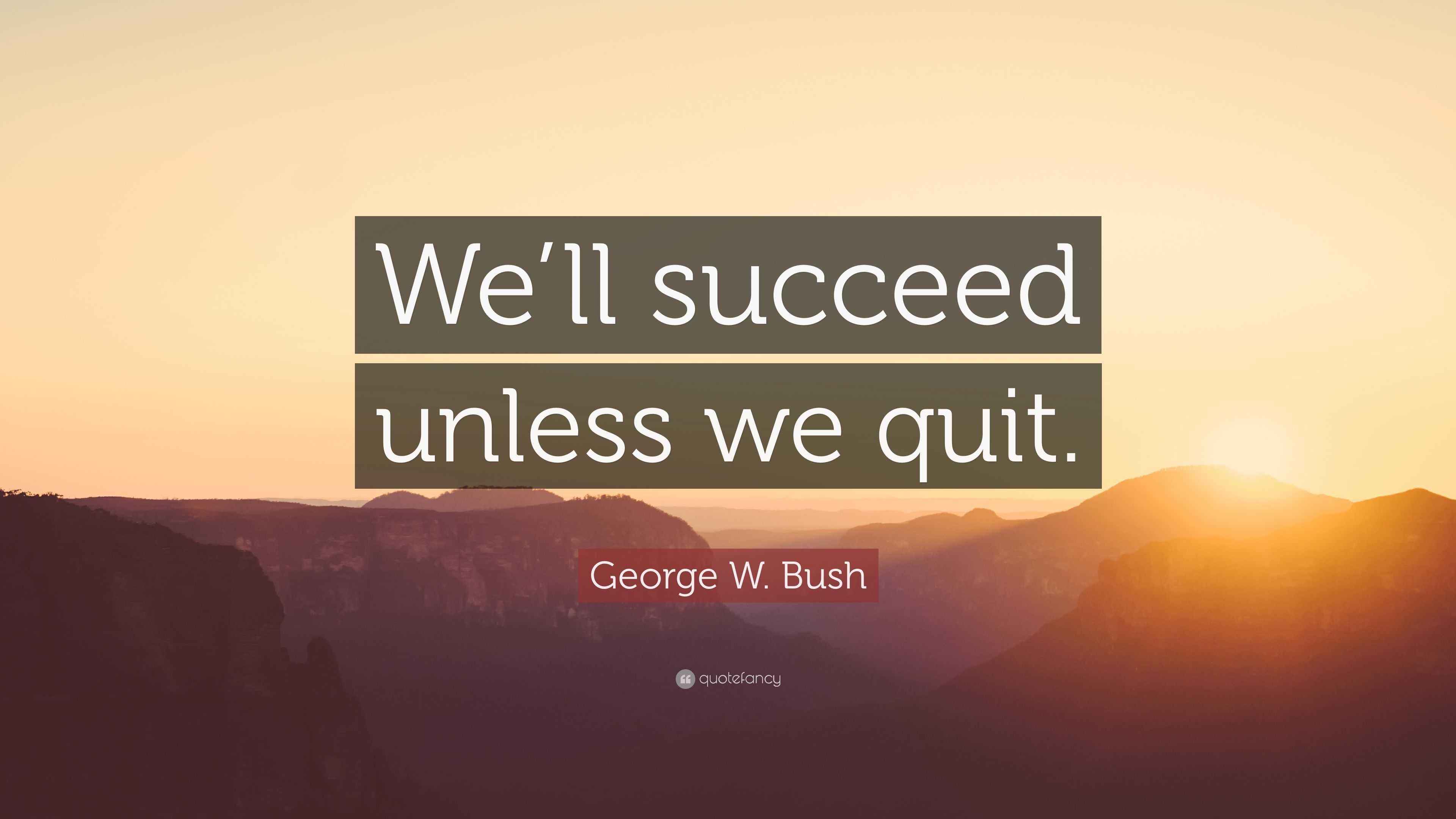 George W. Bush Quote: “We’ll succeed unless we quit.”