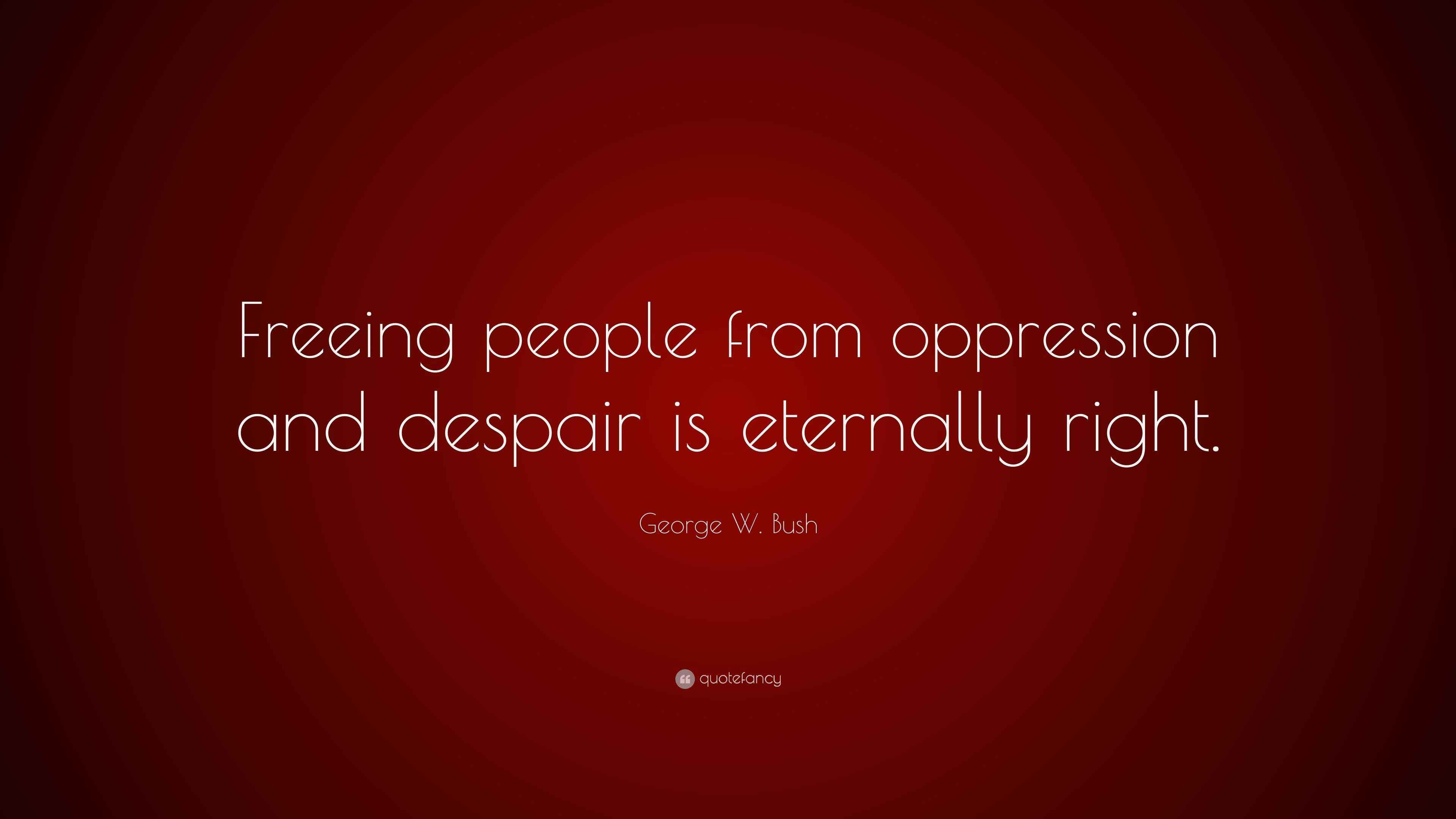 George W. Bush Quote: “Freeing people from oppression and despair is ...