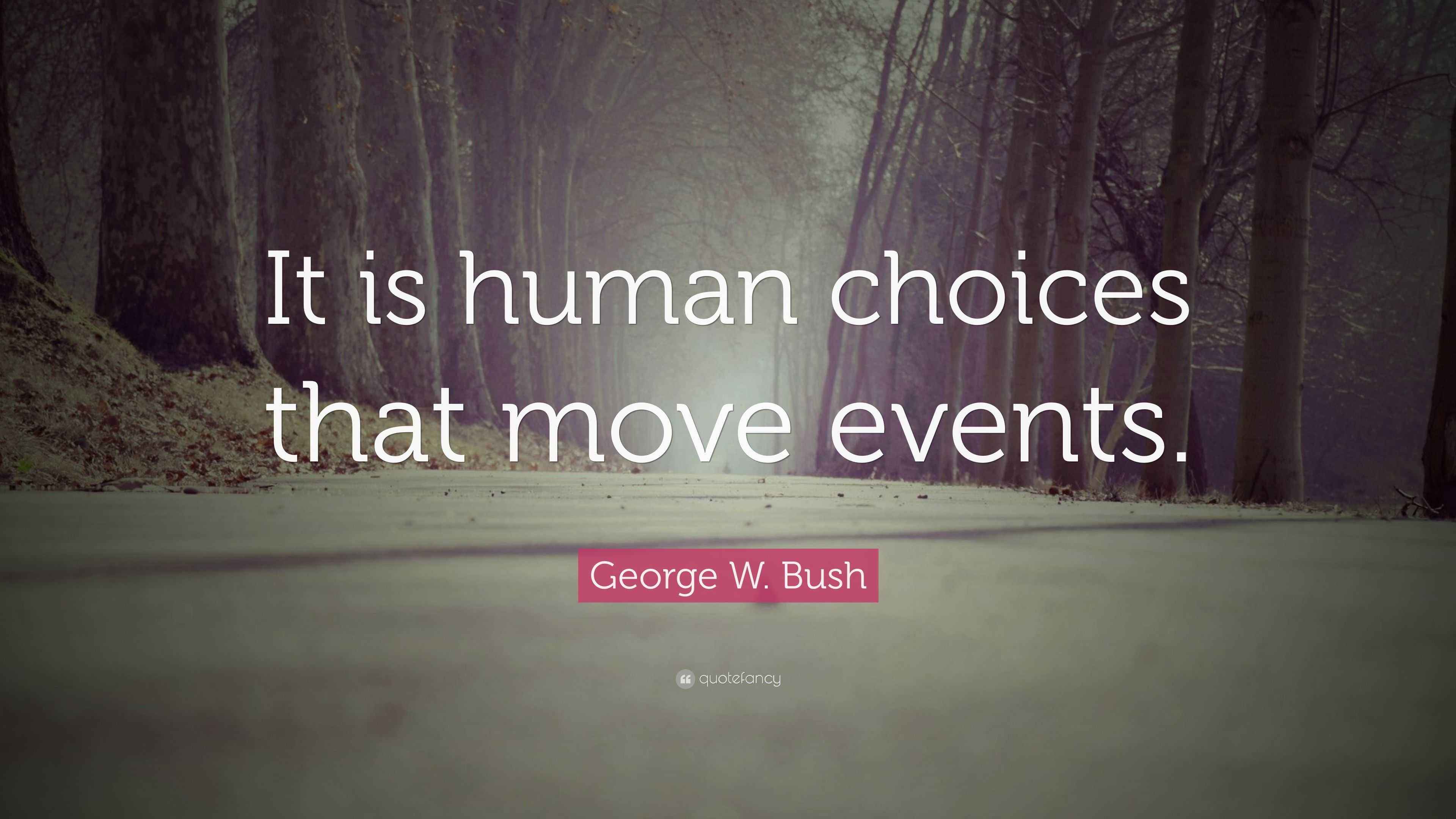 George W. Bush Quote: “It is human choices that move events.”
