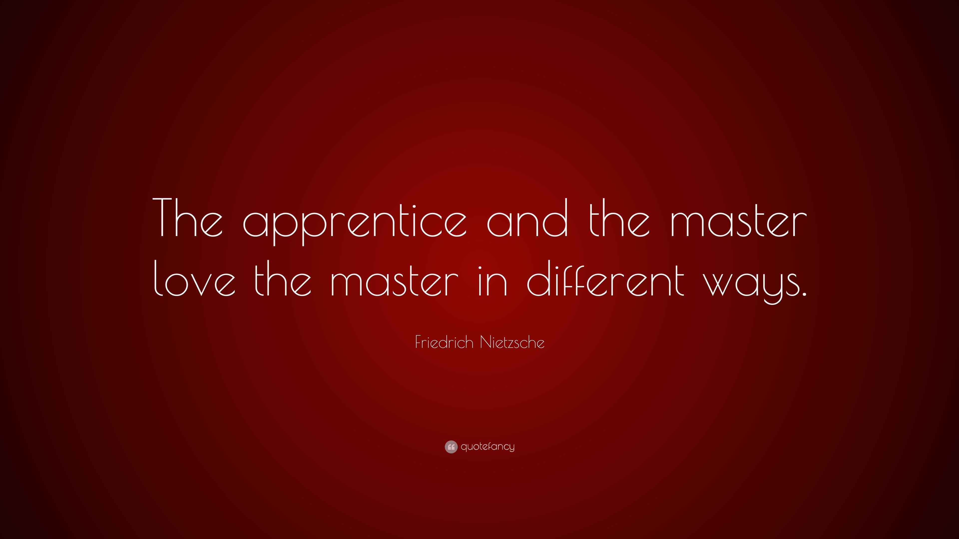 Friedrich Nietzsche Quote: “The apprentice and the master love the ...