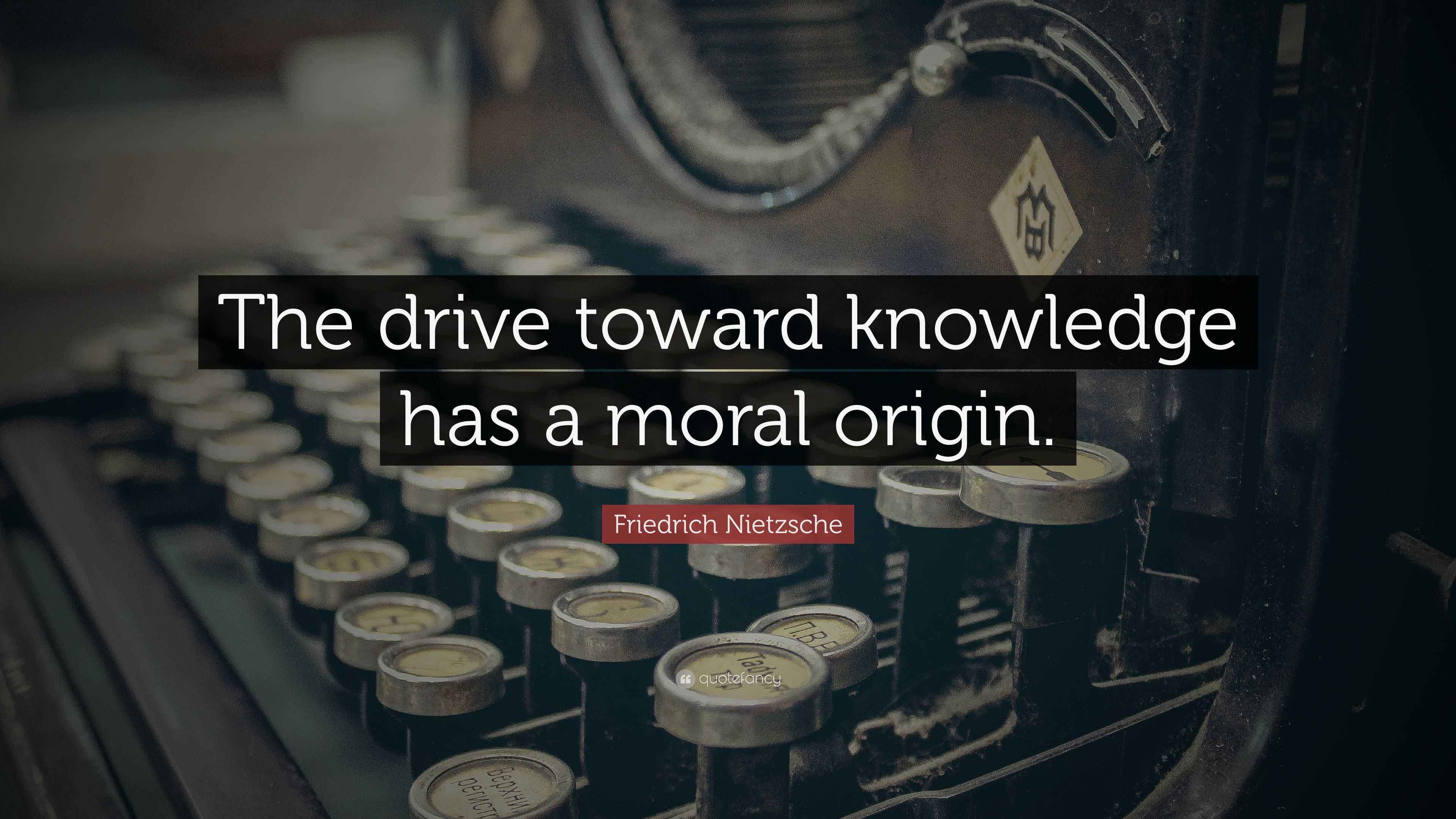 Friedrich Nietzsche Quote: “The drive toward knowledge has a moral origin.”