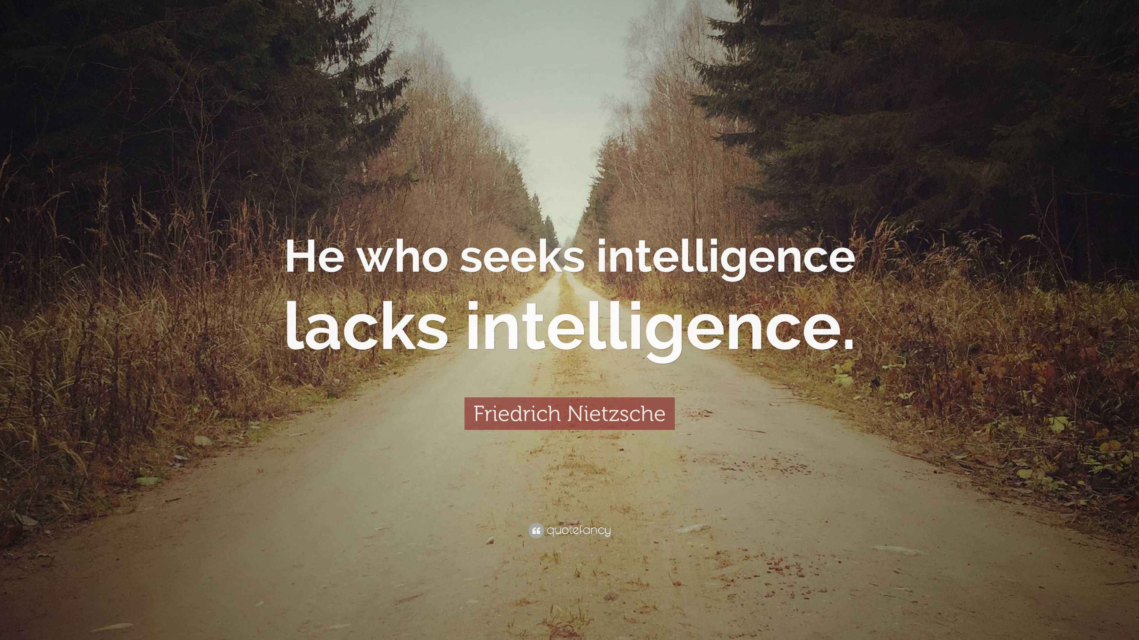 Friedrich Nietzsche Quote: “He who seeks intelligence lacks intelligence.”