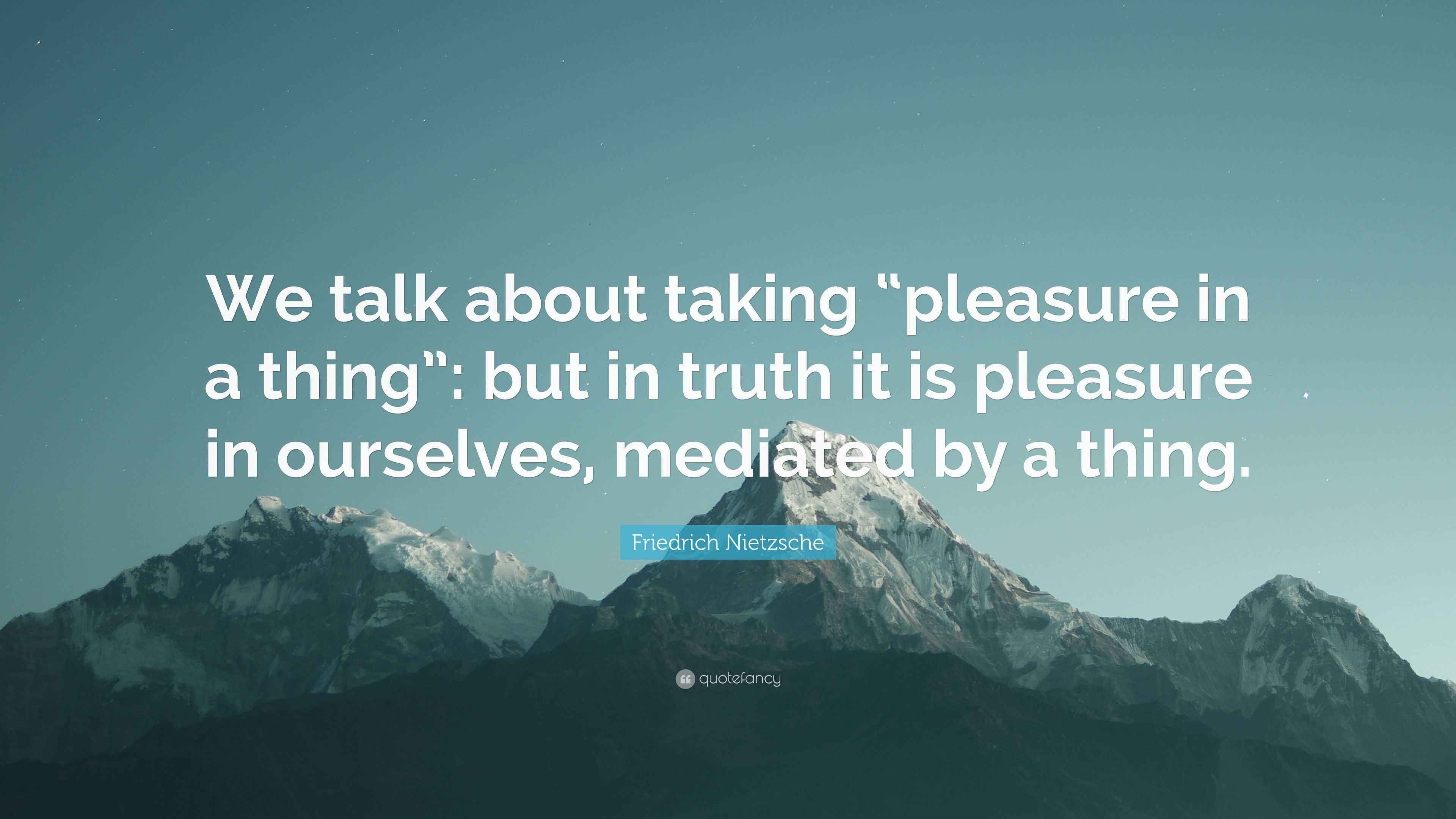 Friedrich Nietzsche Quote: “We talk about taking “pleasure in a thing ...
