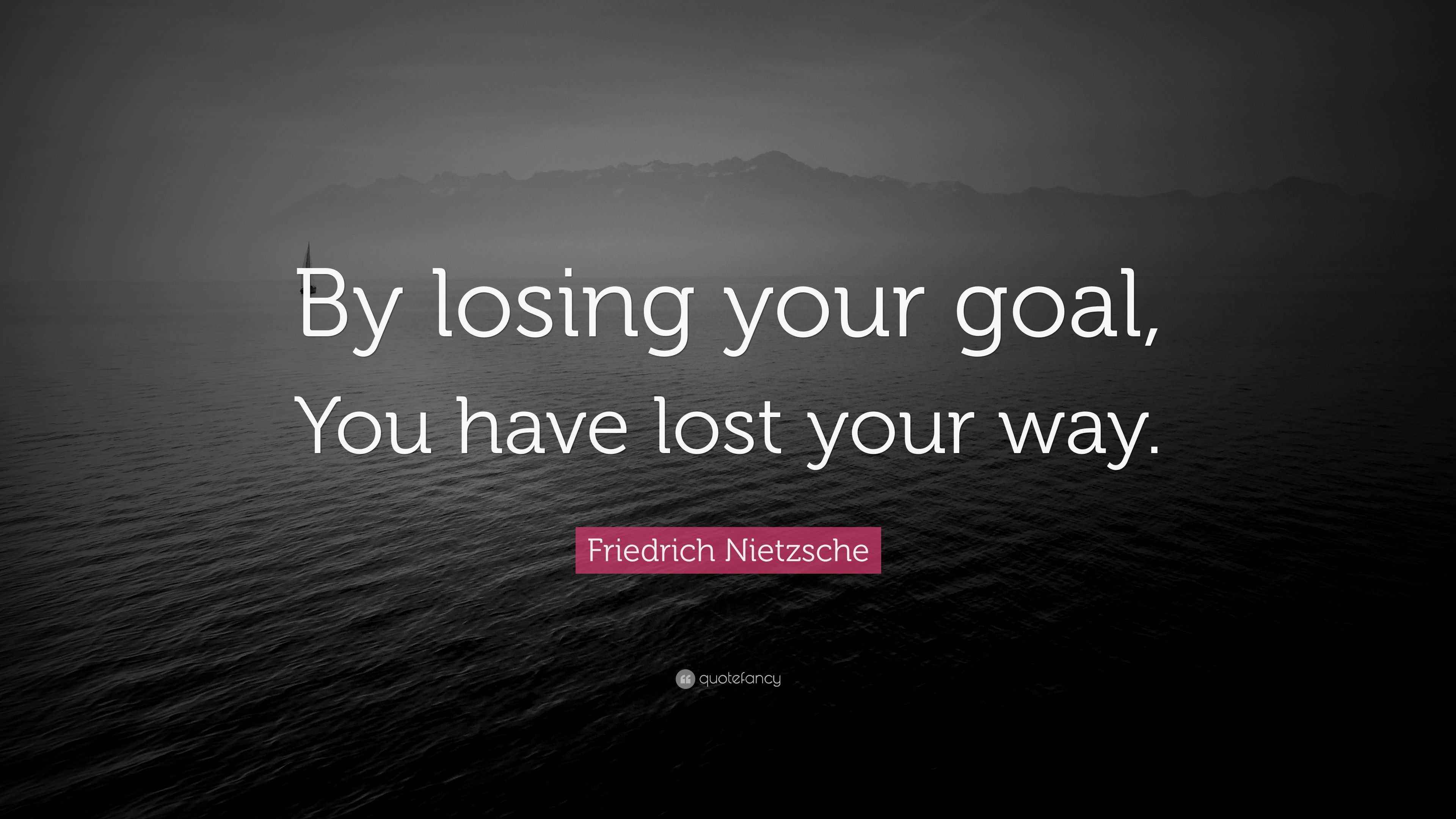 Friedrich Nietzsche Quote: “By losing your goal, You have lost your way.”
